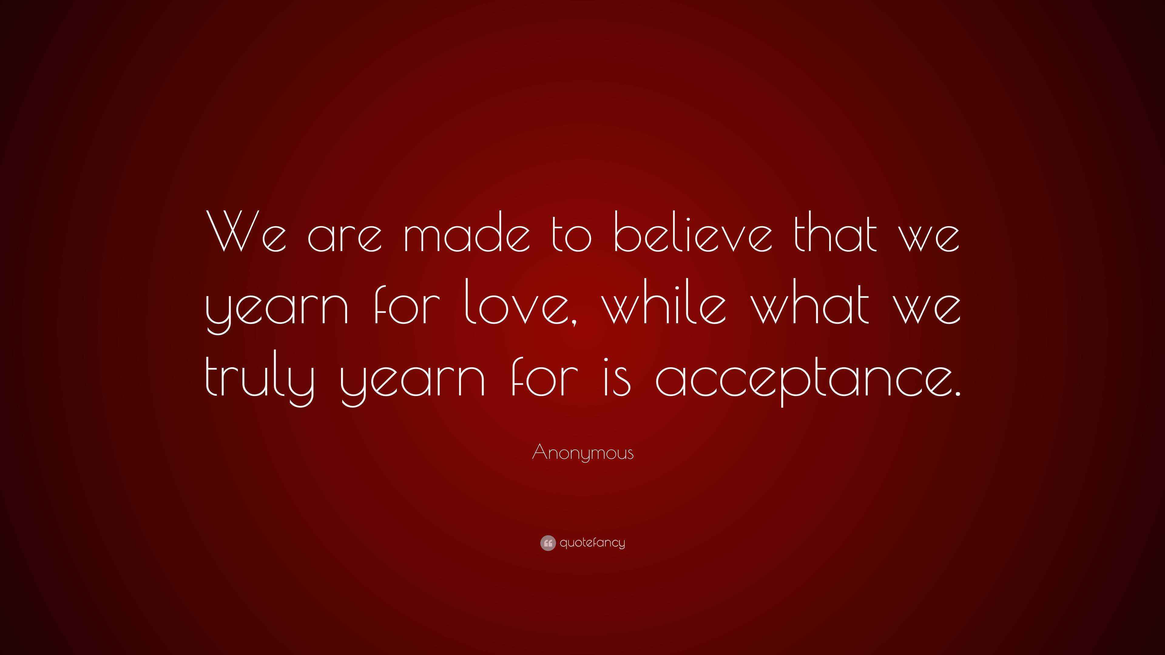 Anonymous Quote: “We are made to believe that we yearn for love, while ...