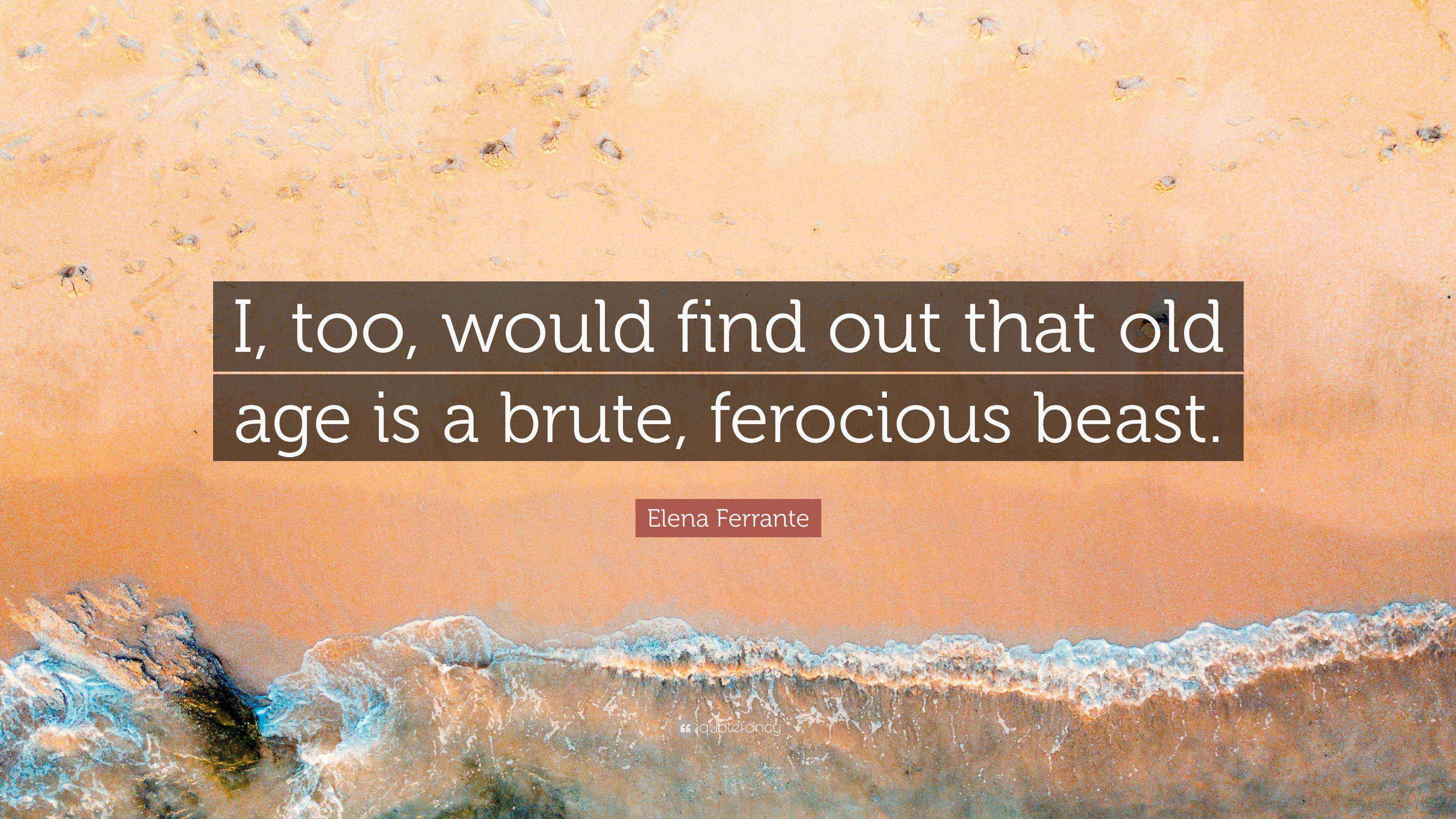 Elena Ferrante Quote: “I, too, would find out that old age is a brute ...