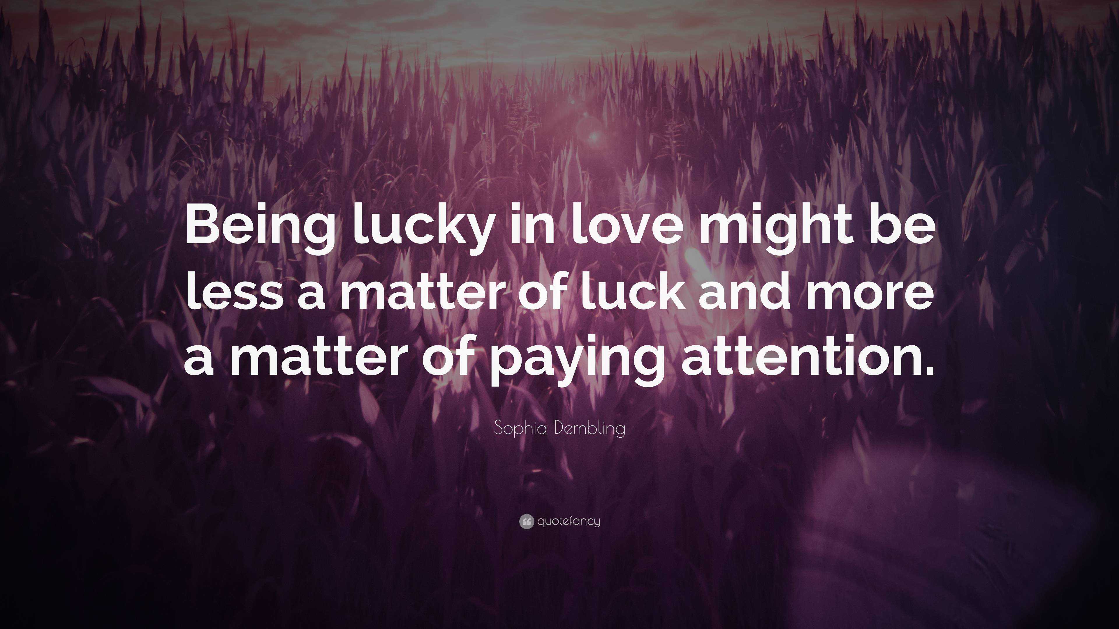 Sophia Dembling Quote: “Being lucky in love might be less a matter of ...