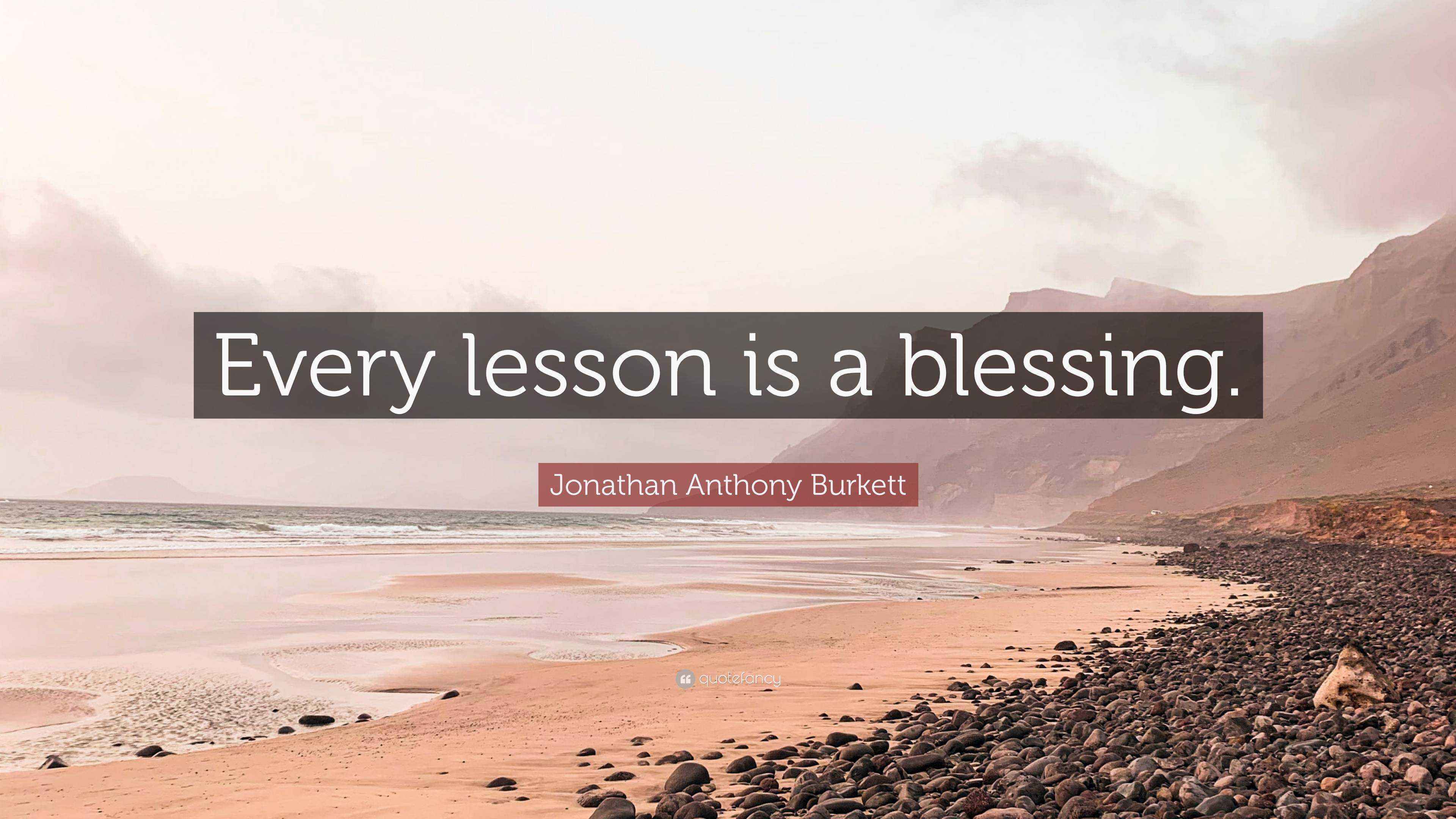 Jonathan Anthony Burkett Quote: “Every lesson is a blessing.”