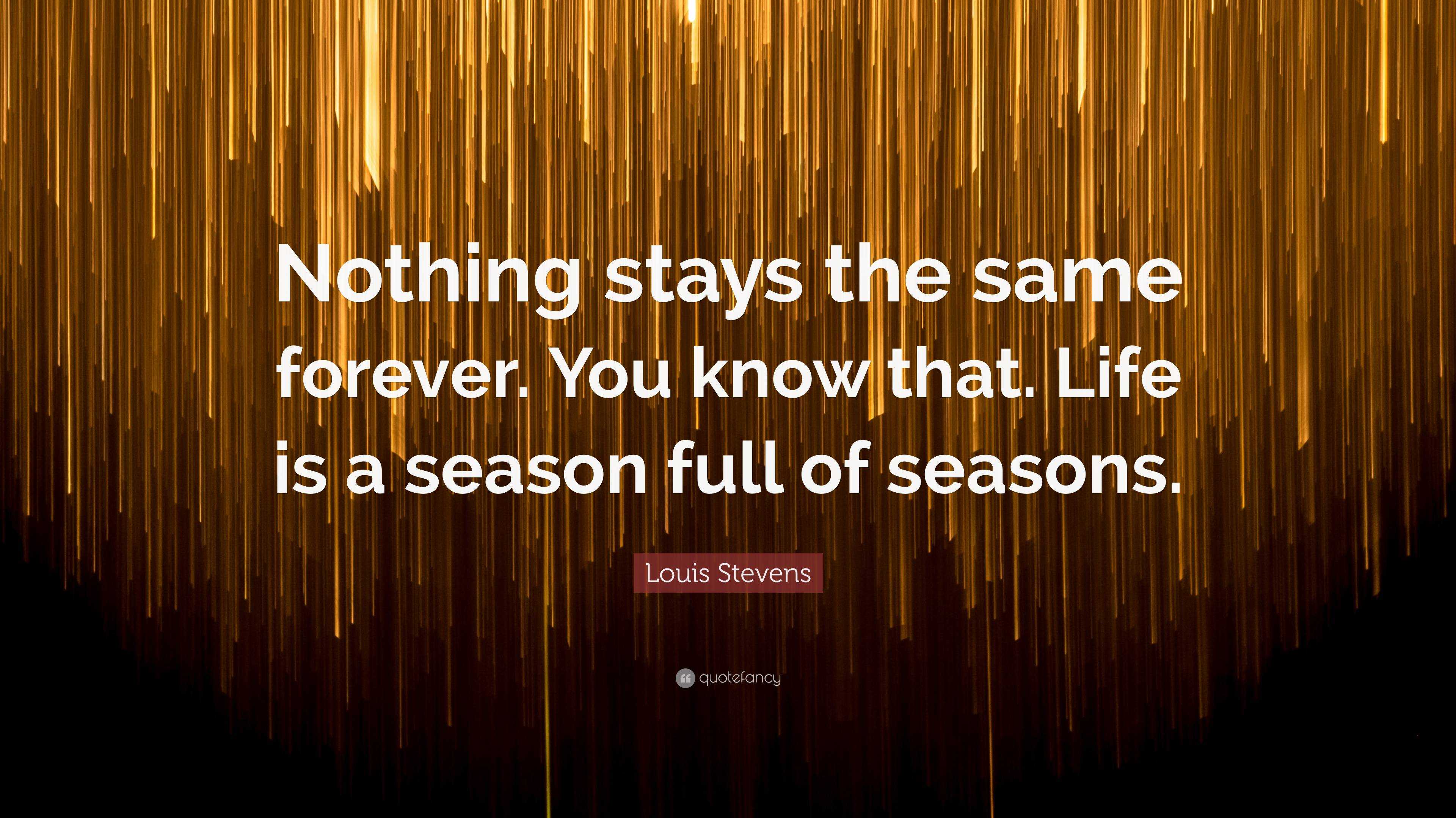 Louis Stevens Quote: “Nothing stays the same forever. You know that ...