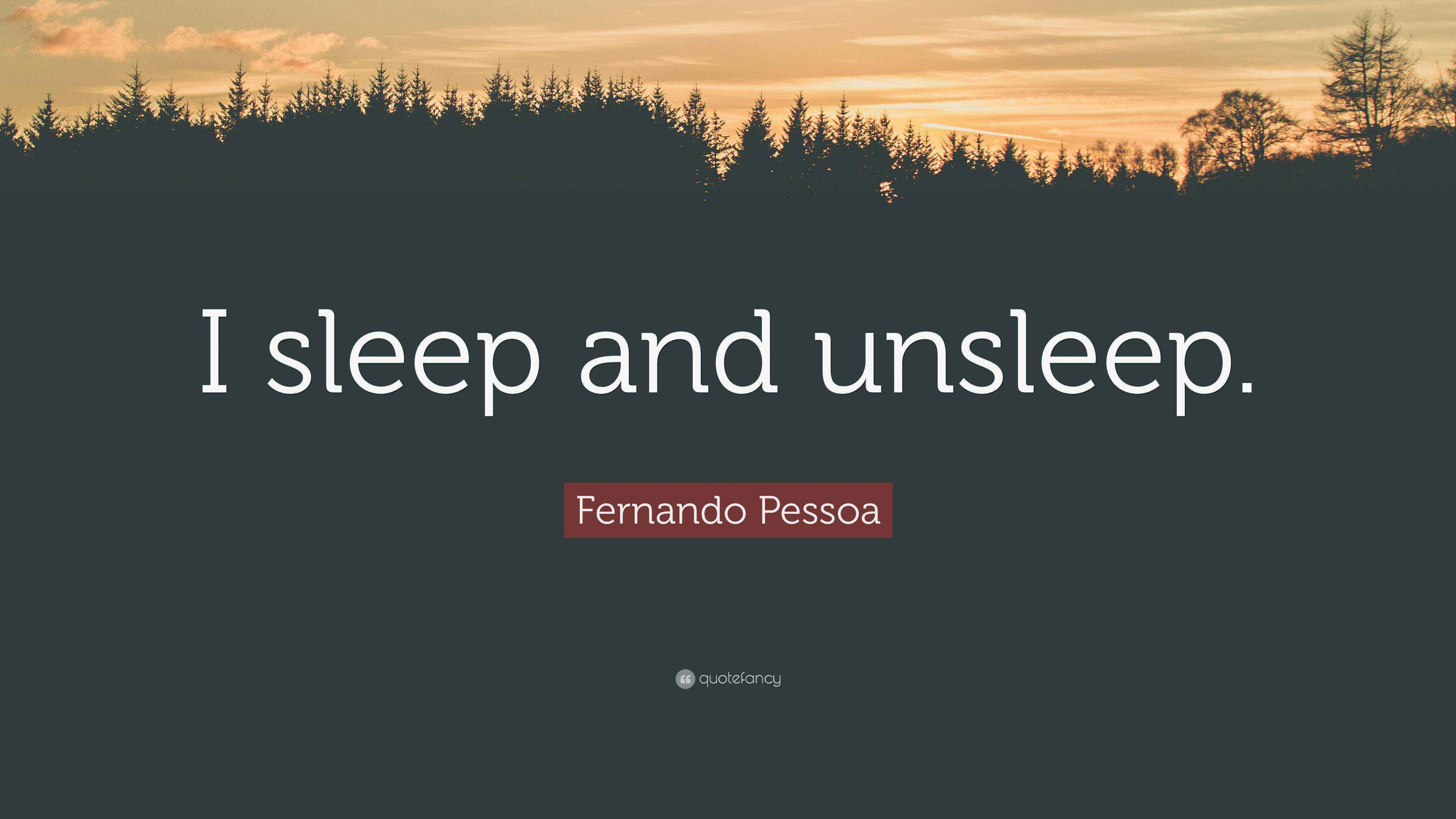 Fernando Pessoa Quote: “I sleep and unsleep.”