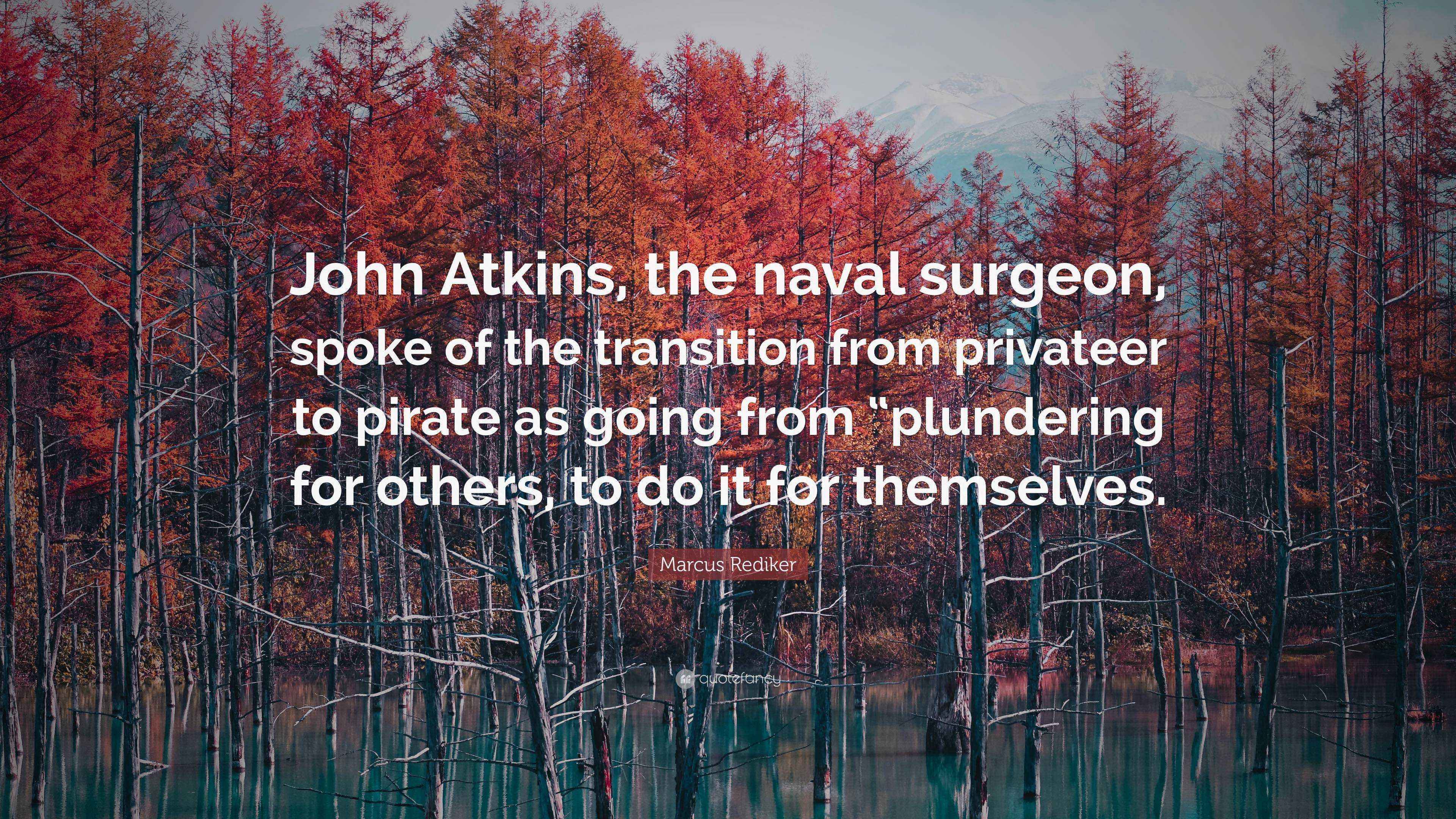 Marcus Rediker Quote: “John Atkins, the naval surgeon, spoke of the ...