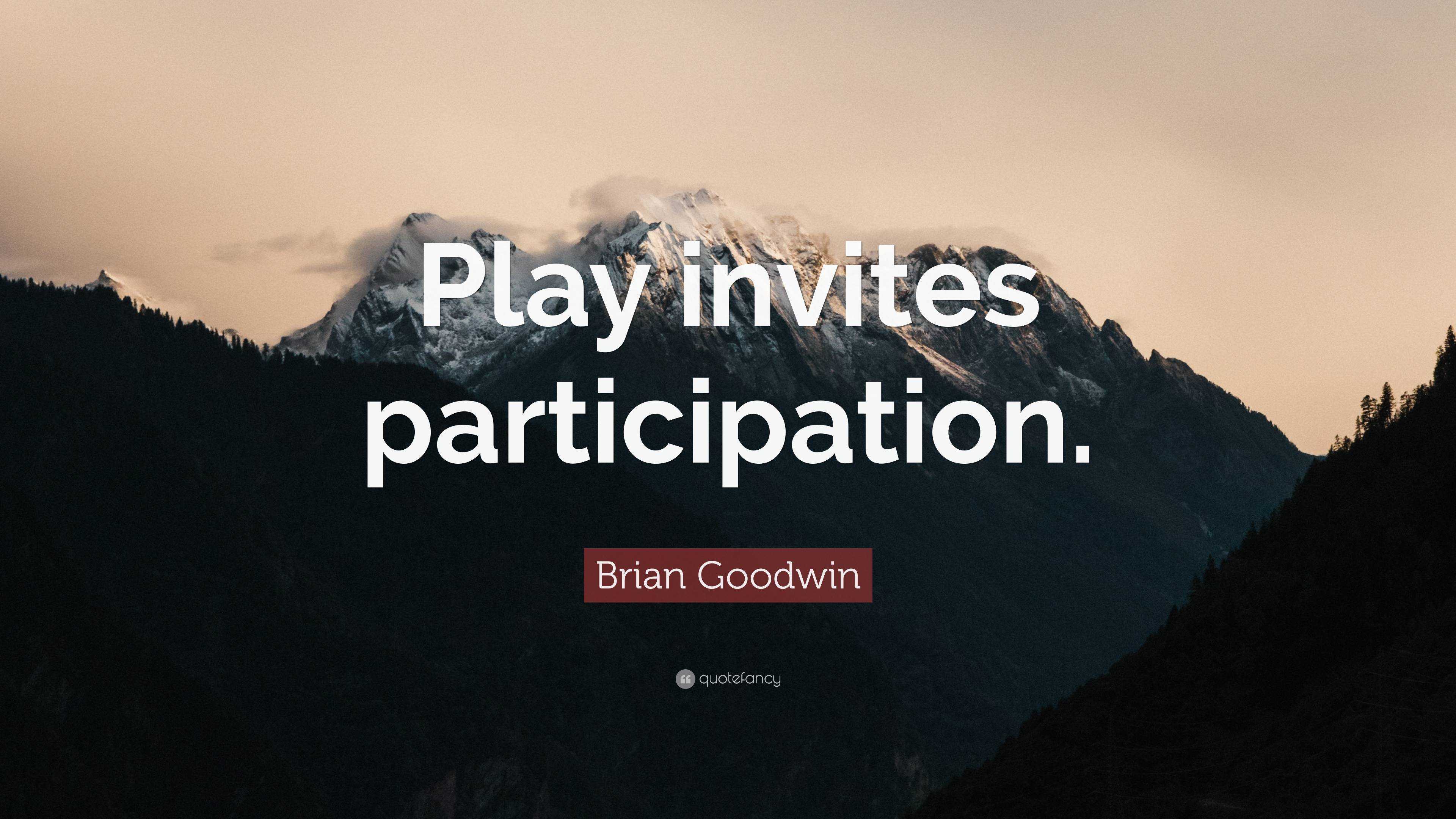 Brian Goodwin Quote: “Play invites participation.”