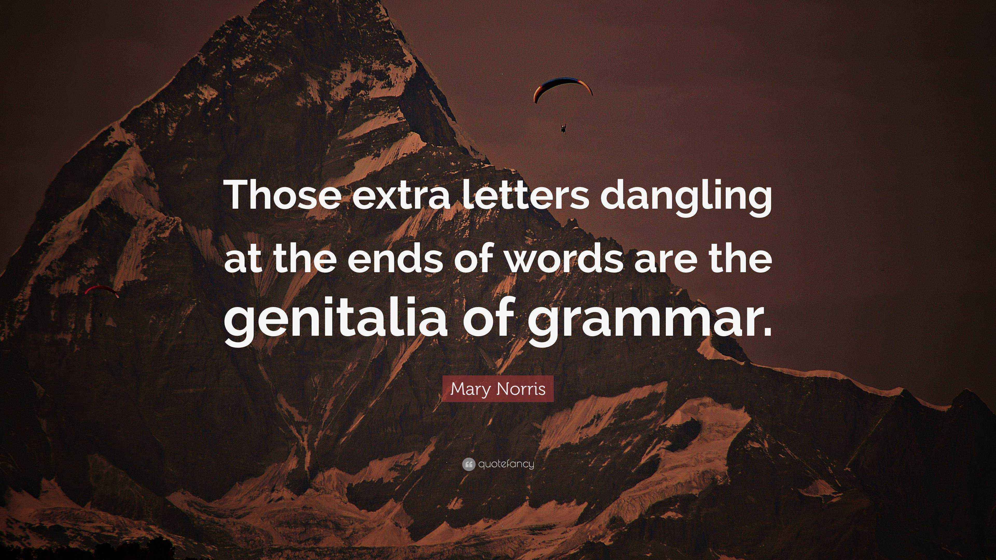 Mary Norris Quote: “Those extra letters dangling at the ends of words ...