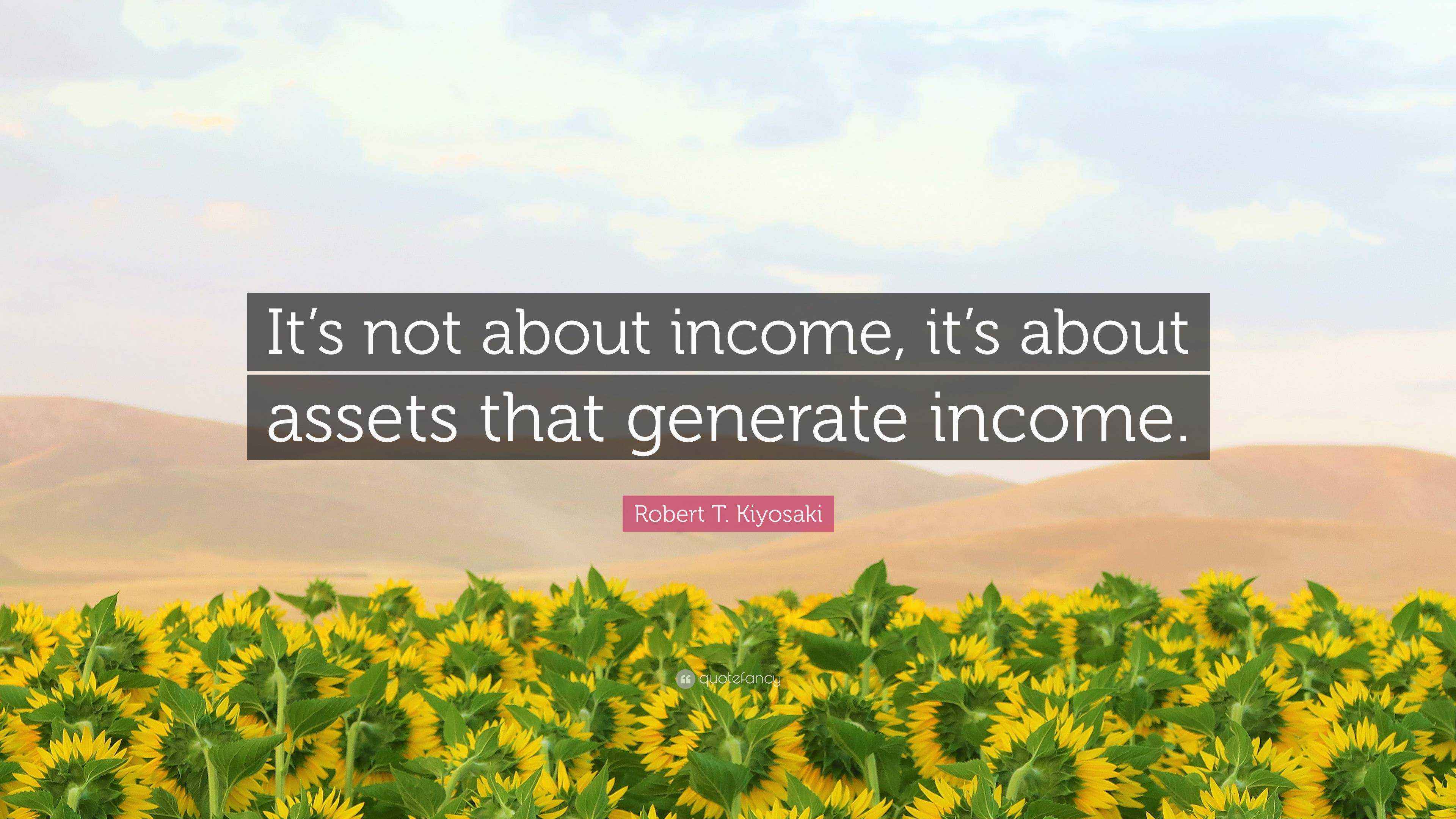 Robert T. Kiyosaki Quote: “It’s not about income, it’s about assets ...