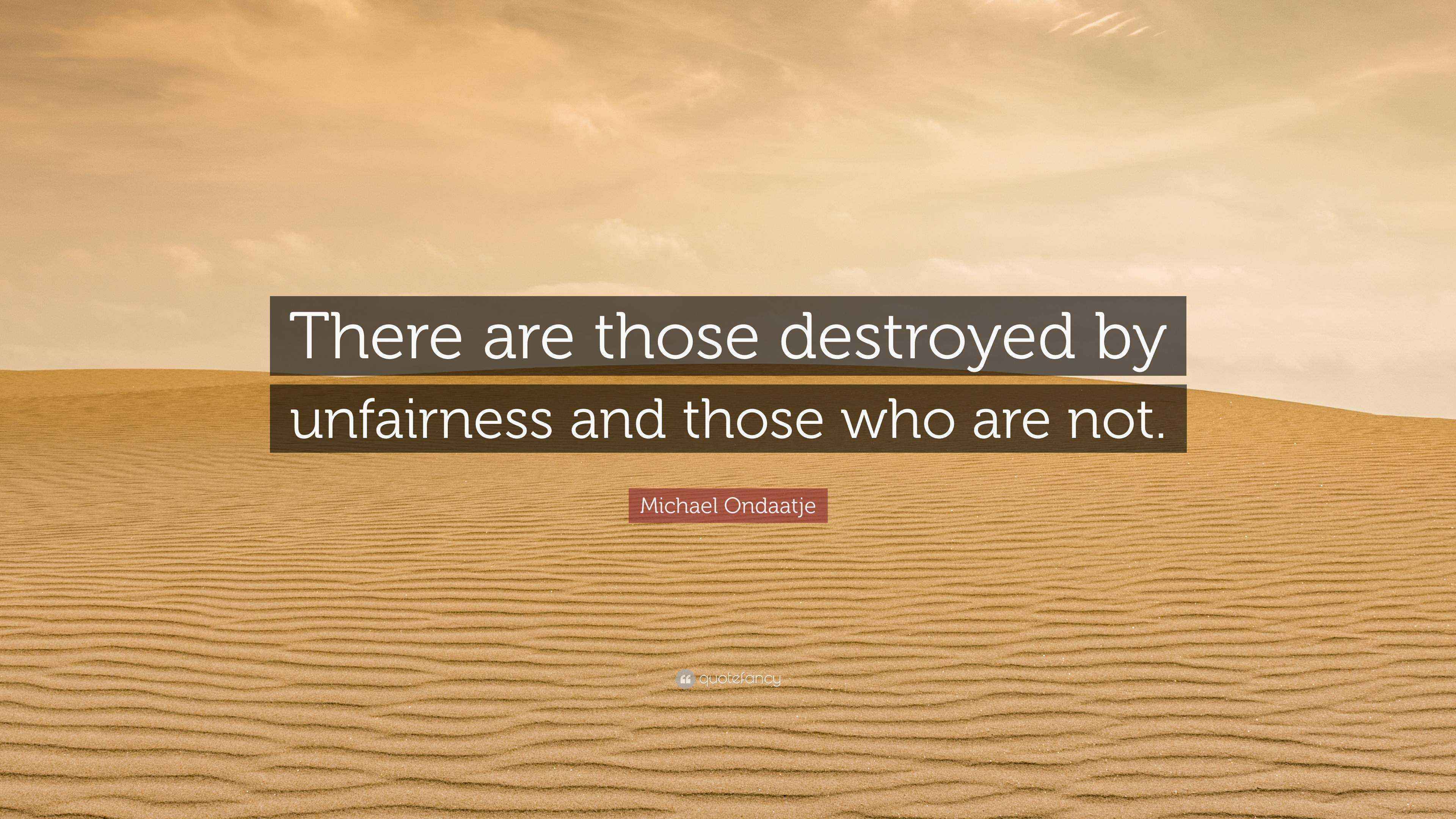 Michael Ondaatje Quote: “There are those destroyed by unfairness and ...
