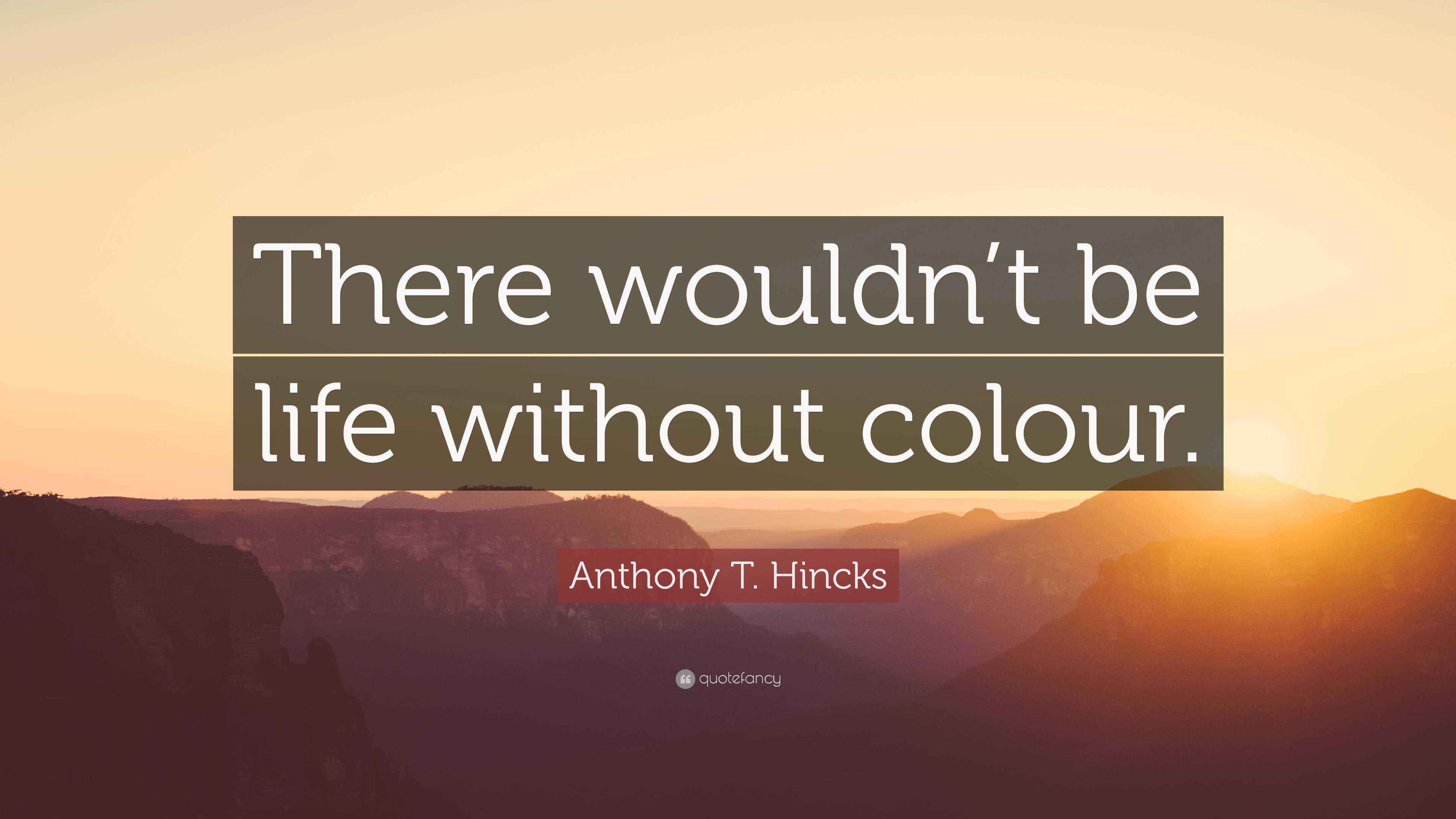 Anthony T. Hincks Quote: “There wouldn’t be life without colour.”