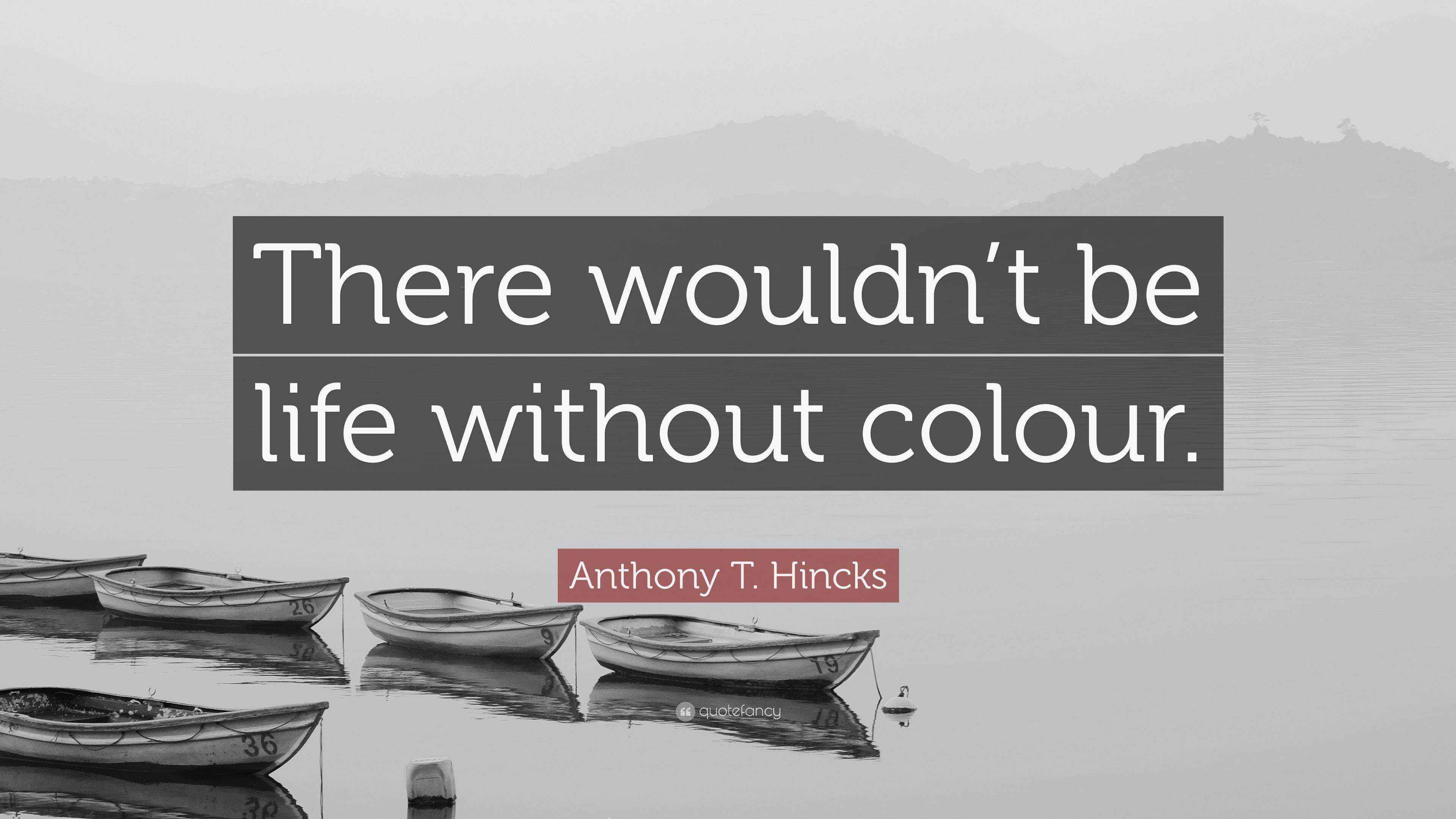 Anthony T. Hincks Quote: “There wouldn’t be life without colour.”