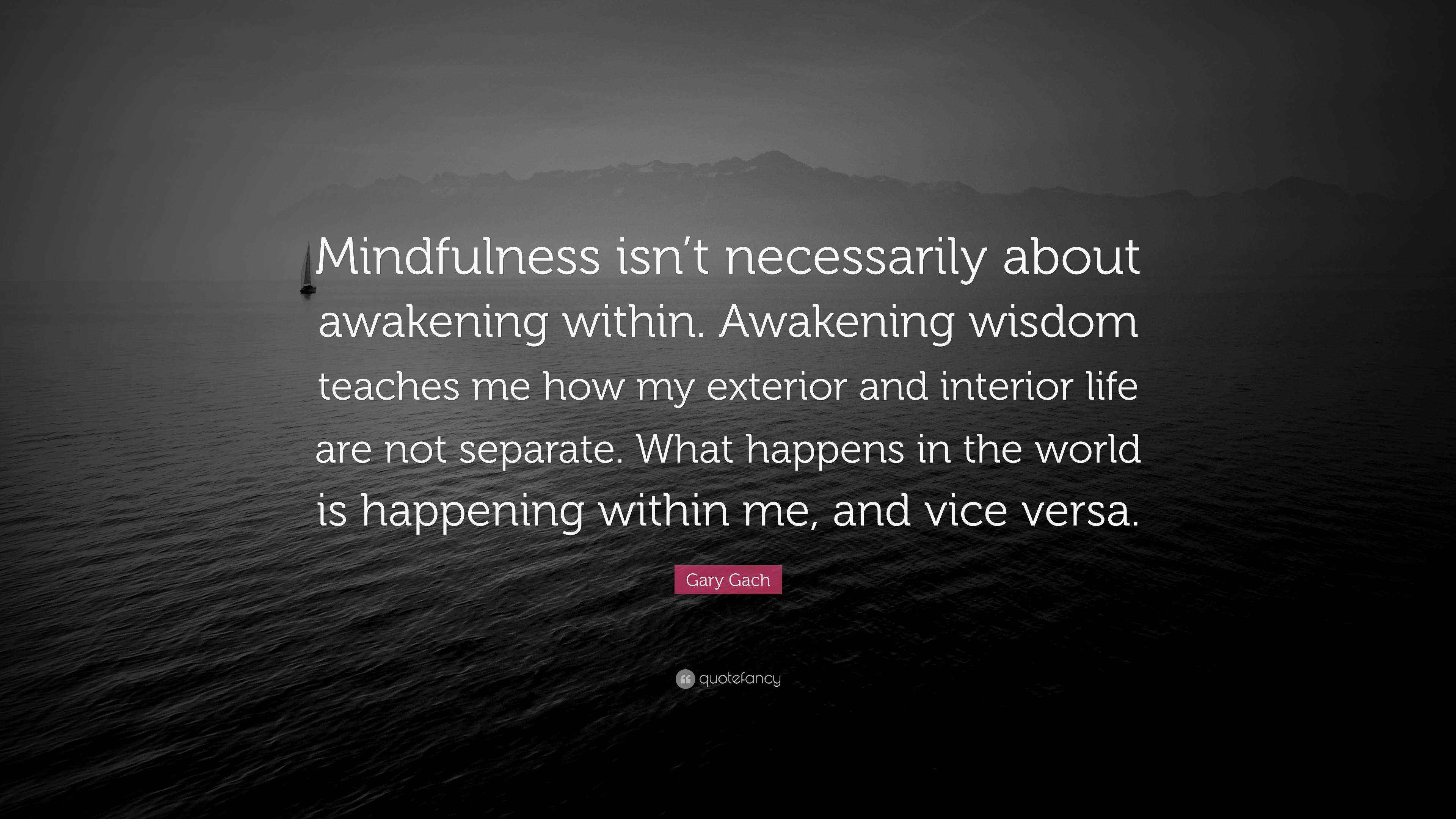 Gary Gach Quote: “Mindfulness isn’t necessarily about awakening within ...