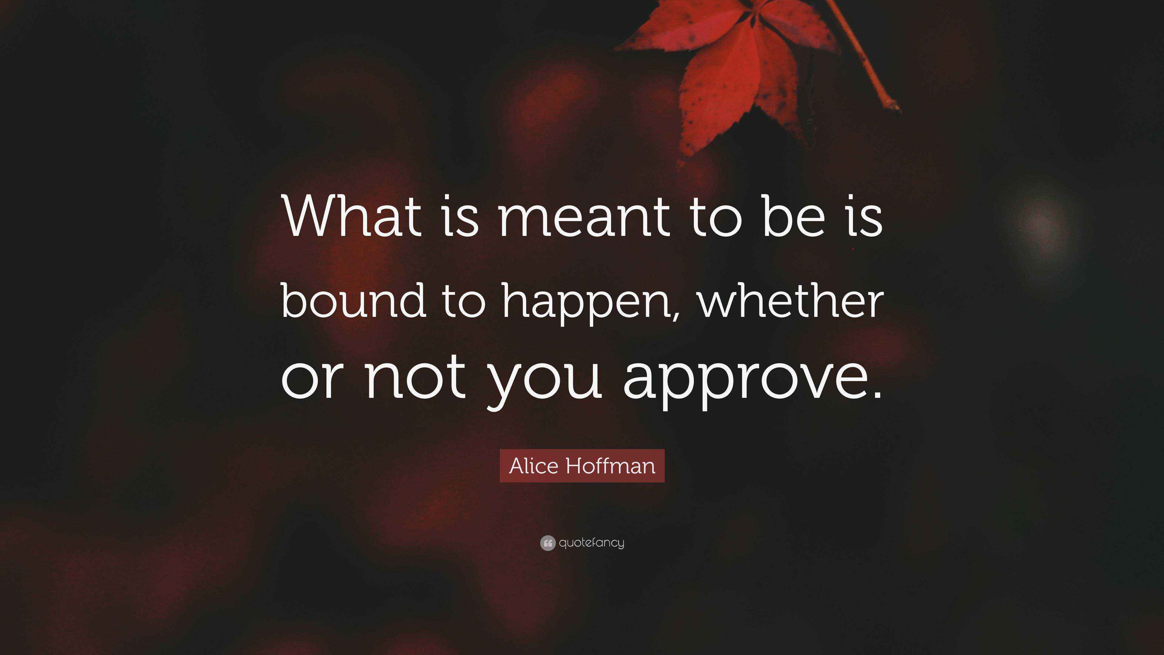 Alice Hoffman Quote: “What is meant to be is bound to happen, whether ...