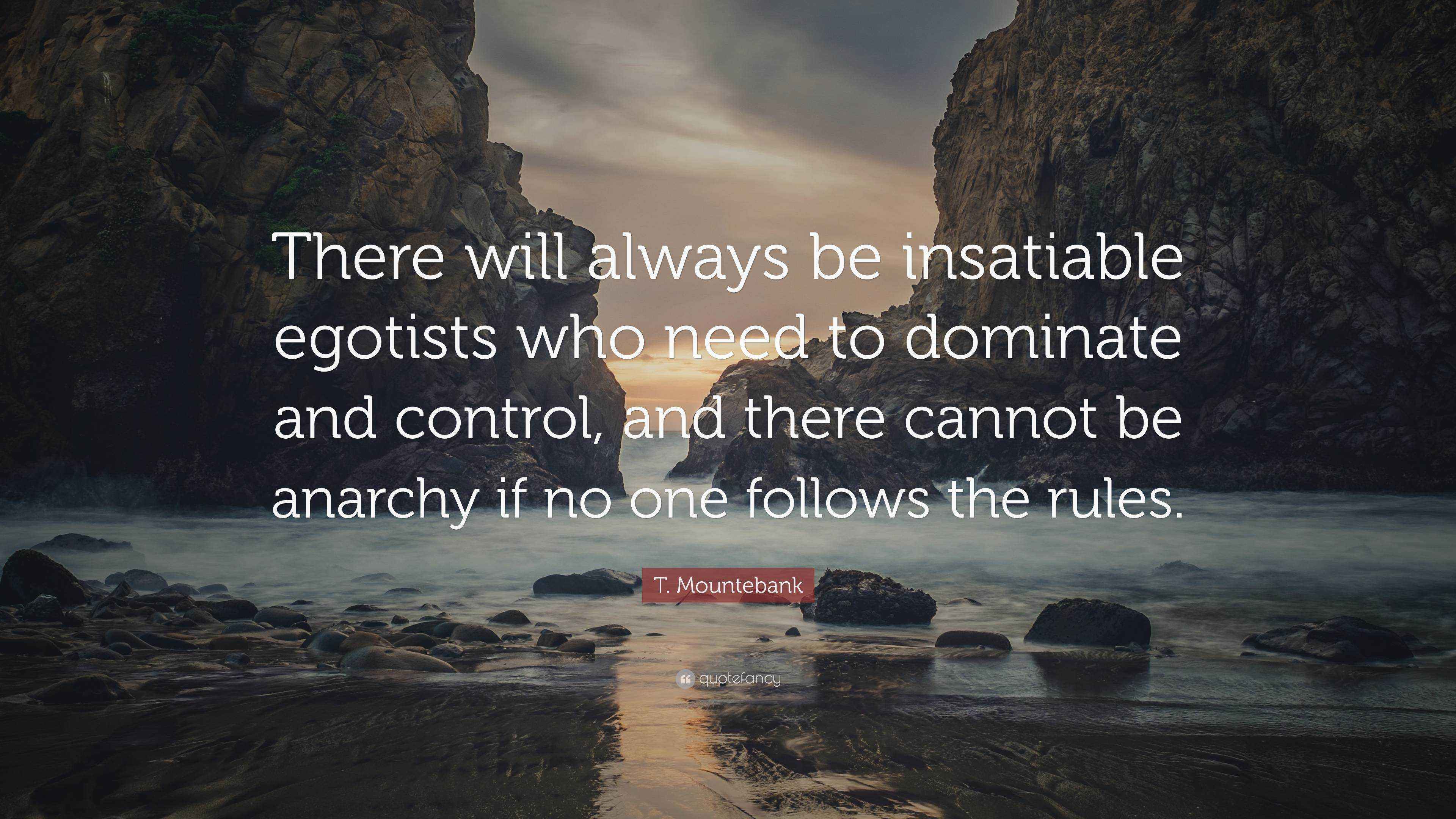 T. Mountebank Quote: “There will always be insatiable egotists who need ...