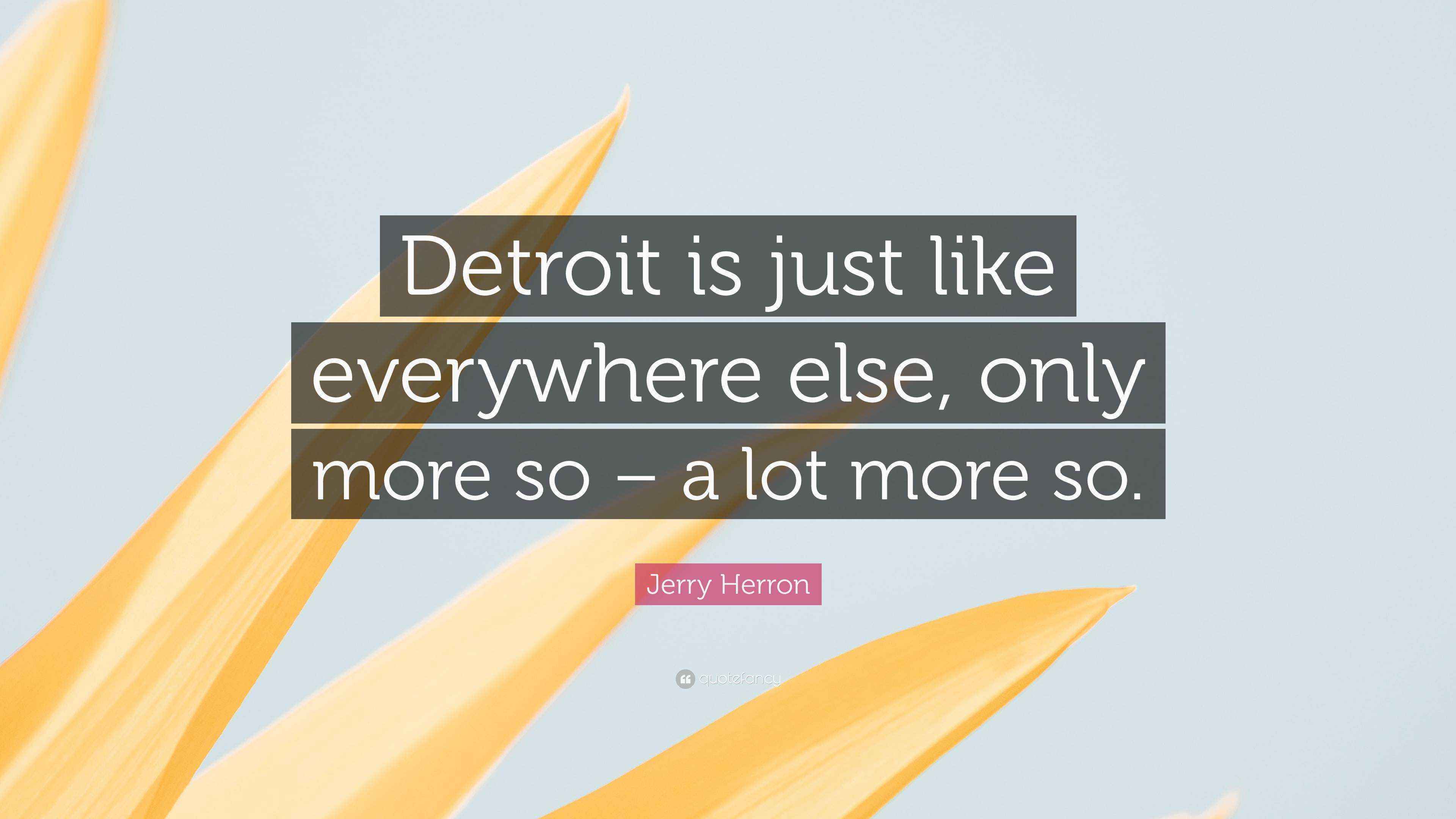 Jerry Herron Quote: “Detroit is just like everywhere else, only more so ...