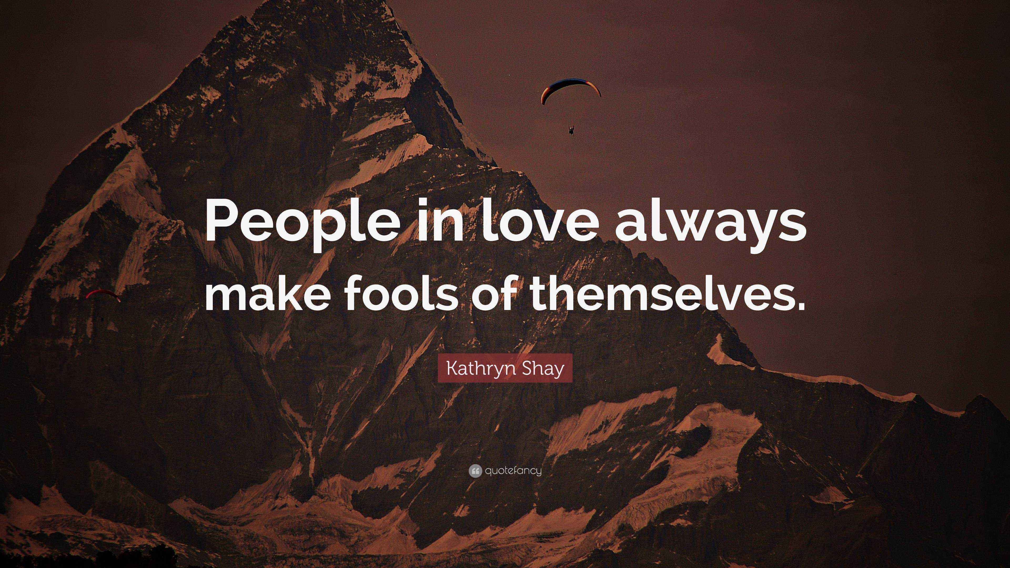 Kathryn Shay Quote: “People in love always make fools of themselves.”