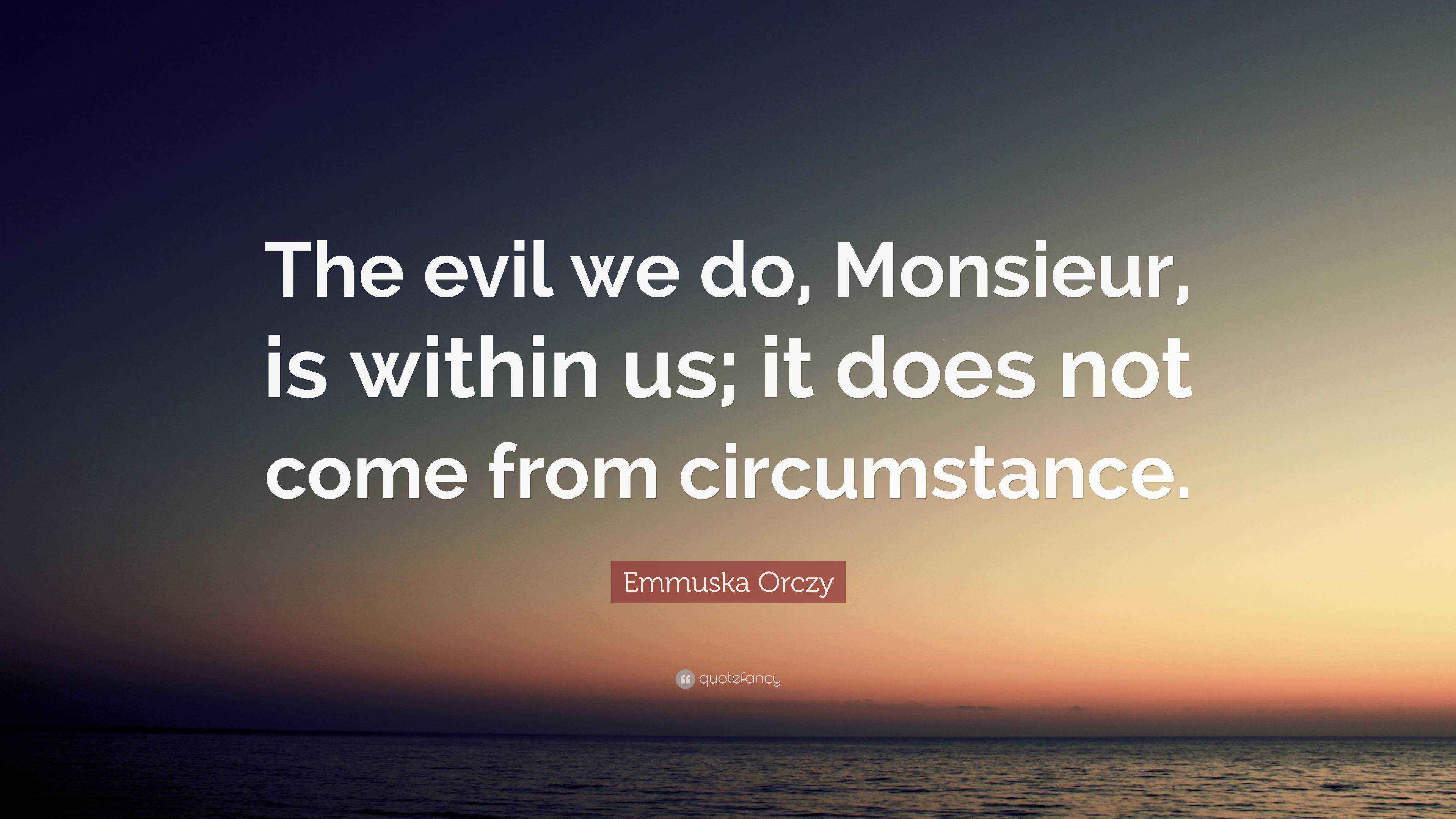 Emmuska Orczy Quote: “The evil we do, Monsieur, is within us; it does ...