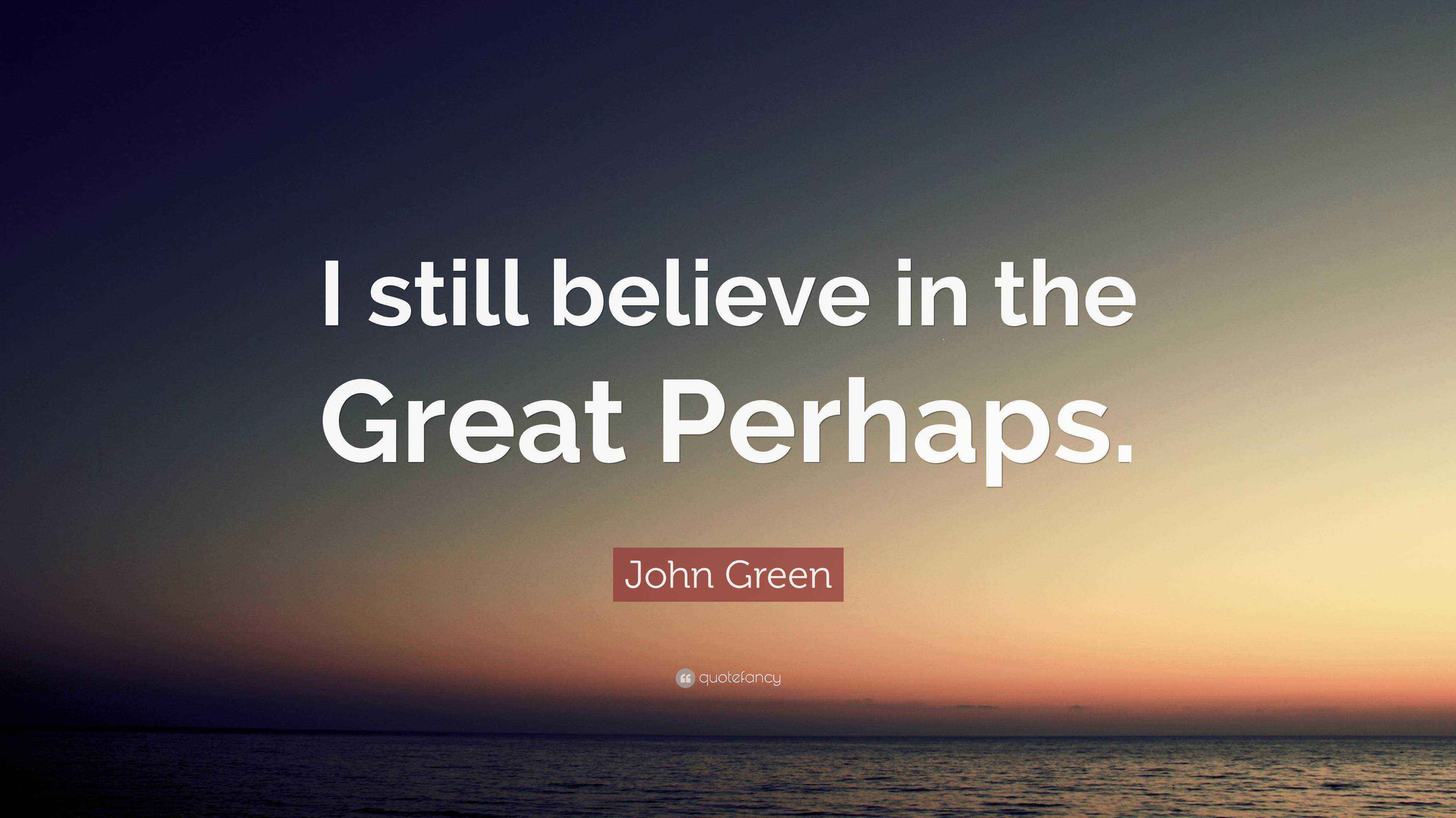 John Green Quote: “I still believe in the Great Perhaps.”