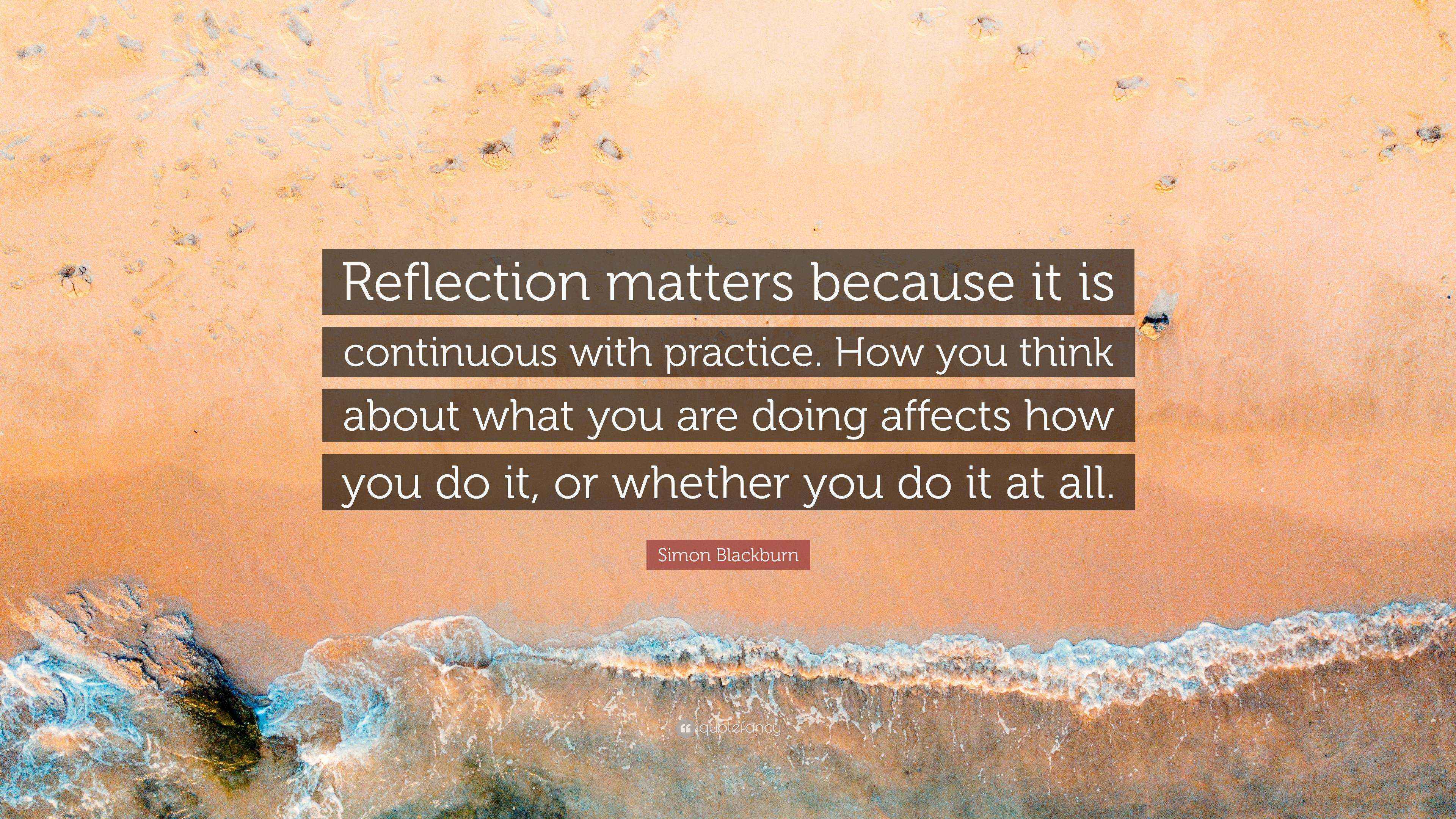 Simon Blackburn Quote: “Reflection matters because it is continuous ...