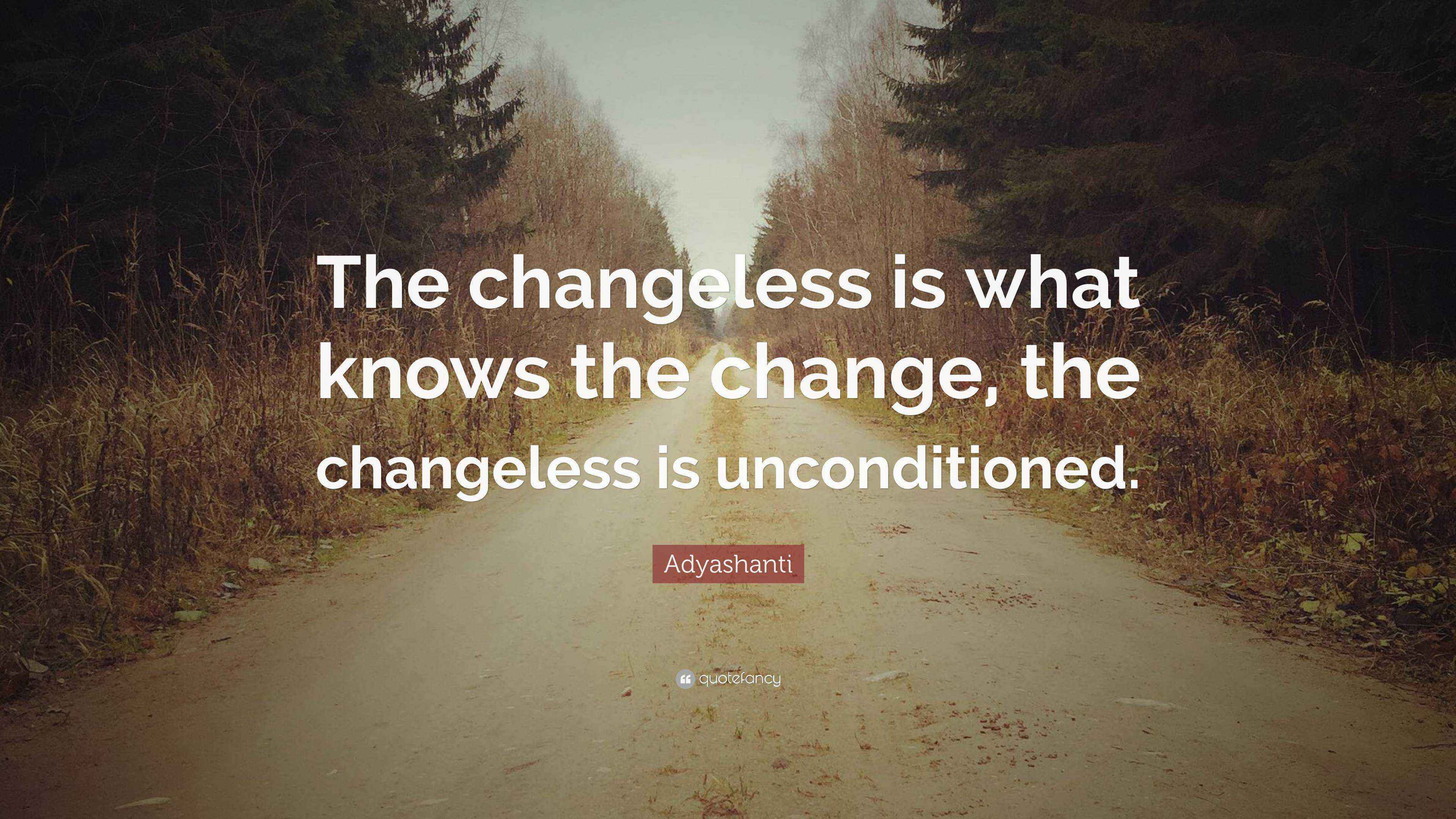 Adyashanti Quote: “The changeless is what knows the change, the ...