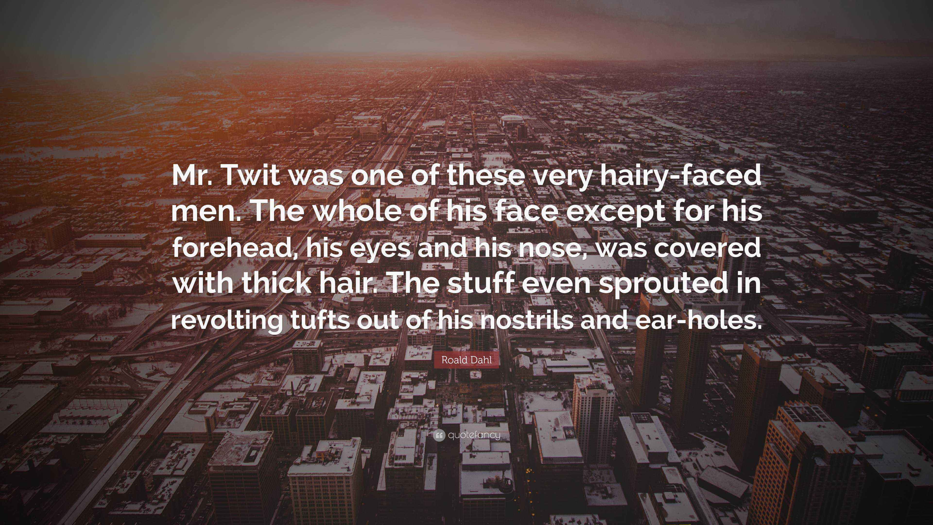 Roald Dahl Quote: “Mr. Twit was one of these very hairy-faced men. The ...