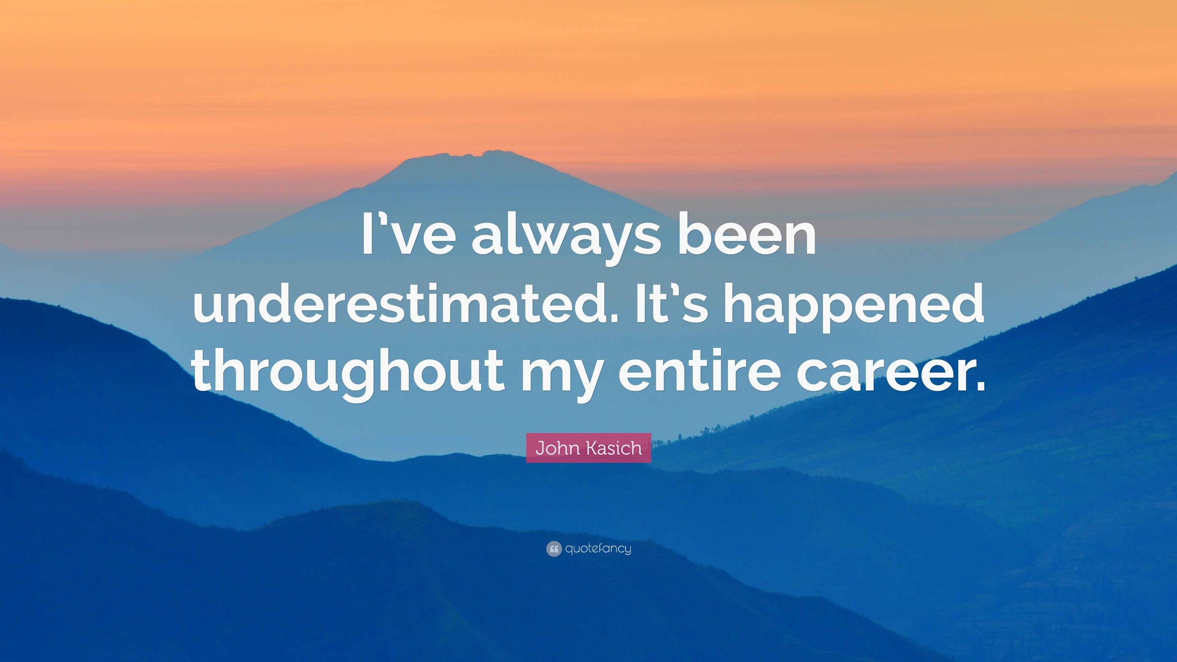 John Kasich Quote: “I’ve always been underestimated. It’s happened ...