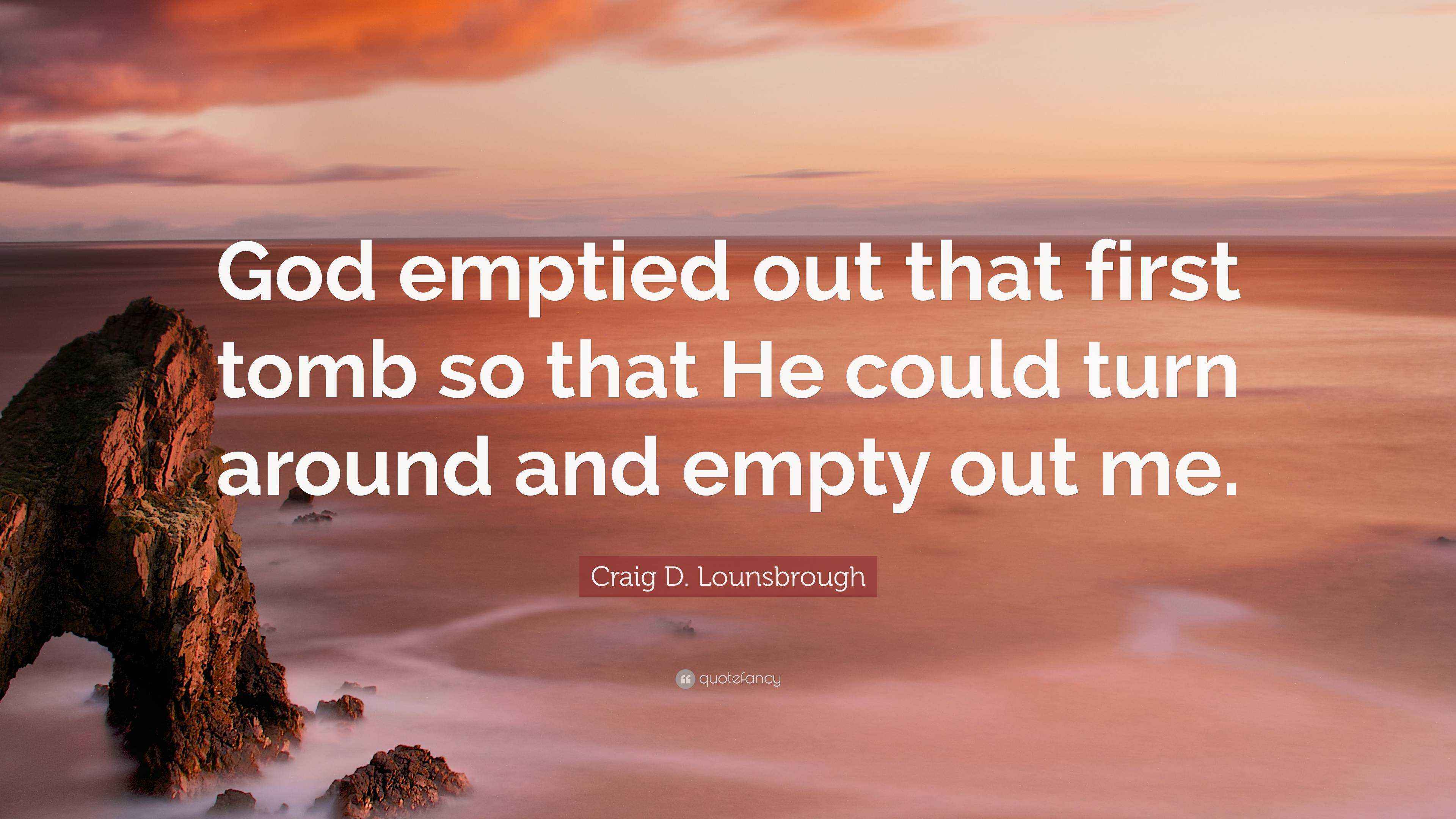 Craig D. Lounsbrough Quote: “God emptied out that first tomb so that He ...