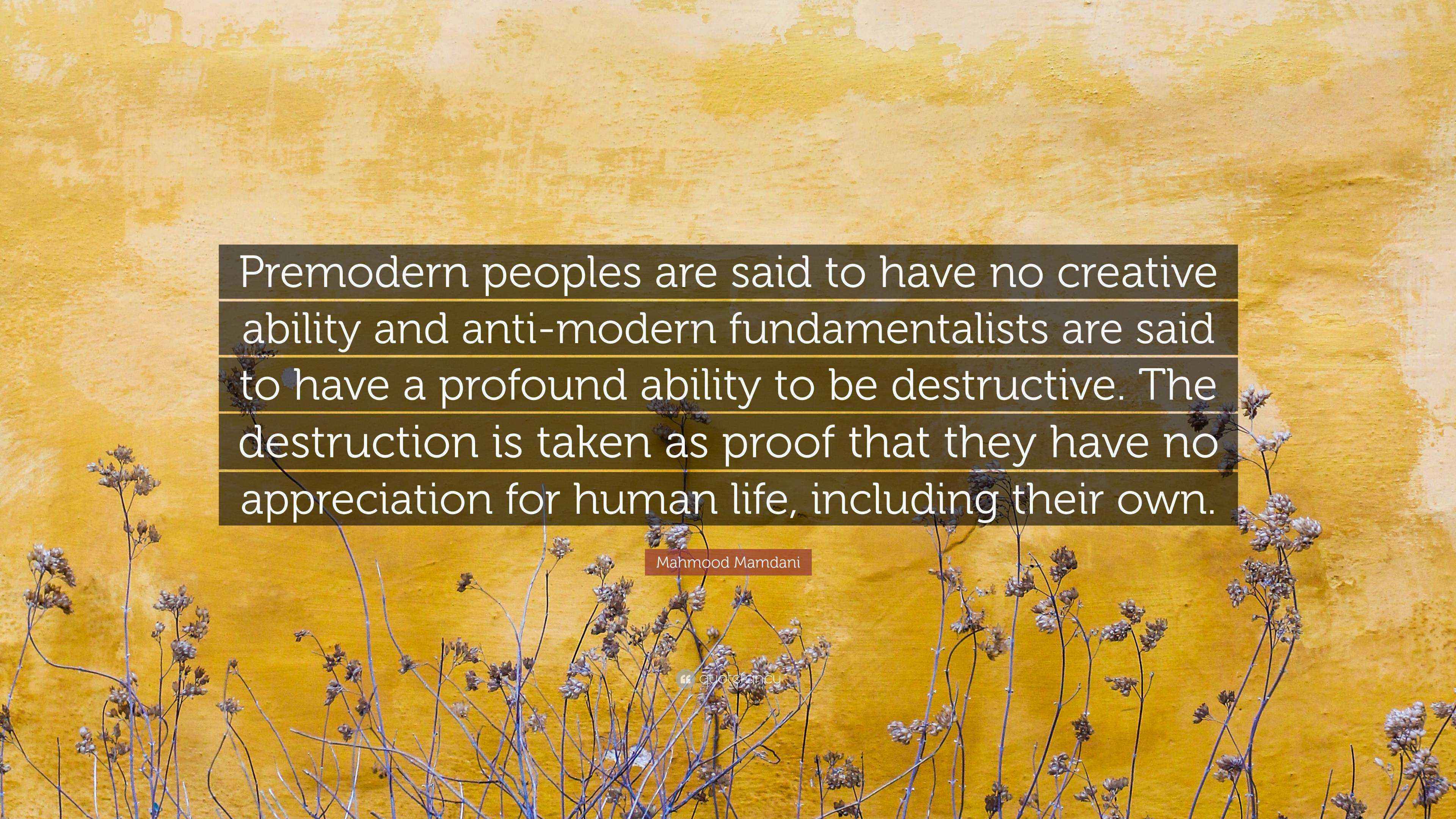 Mahmood Mamdani Quote: “Premodern peoples are said to have no creative ...