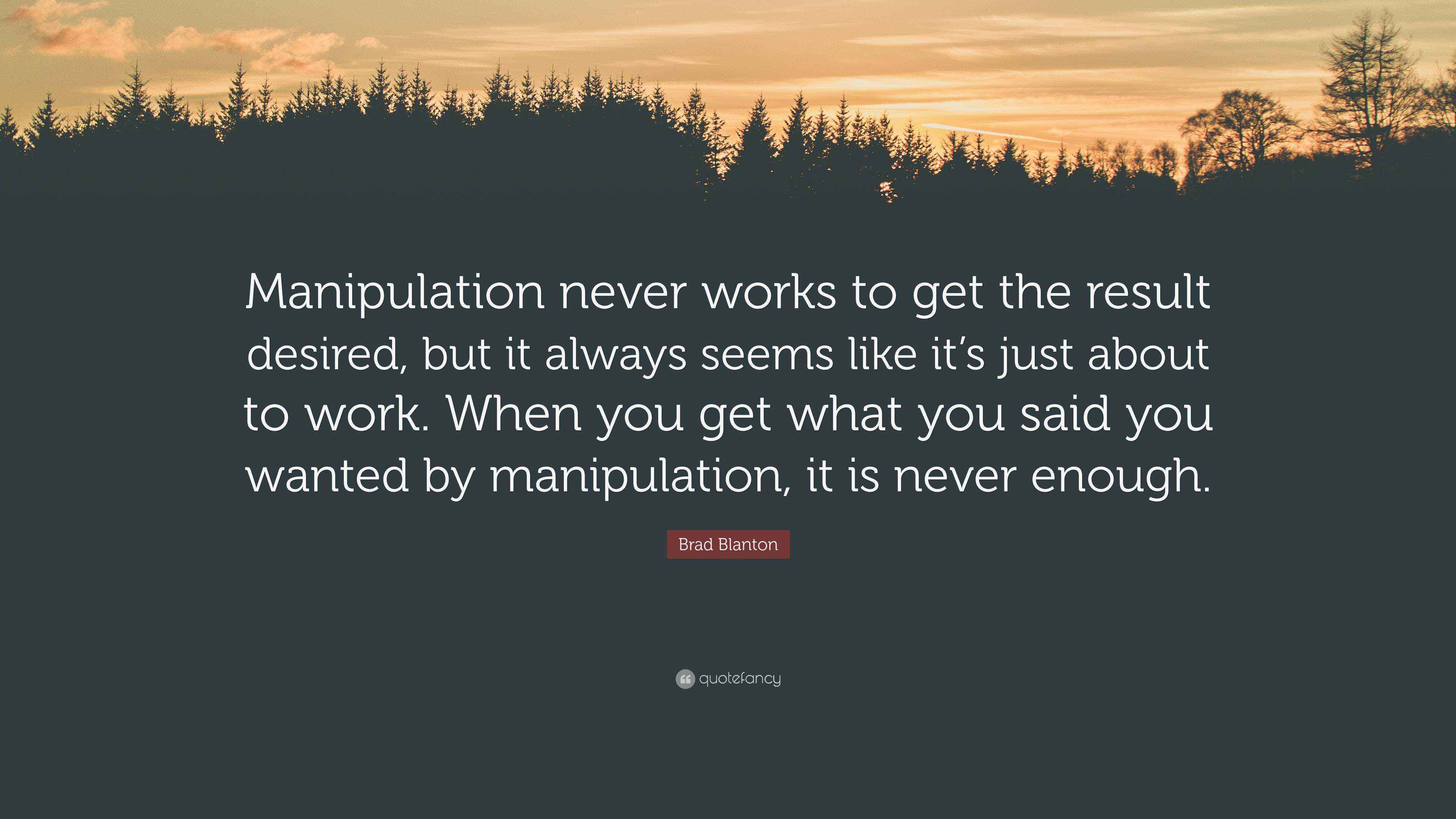 Brad Blanton Quote: “Manipulation never works to get the result desired ...