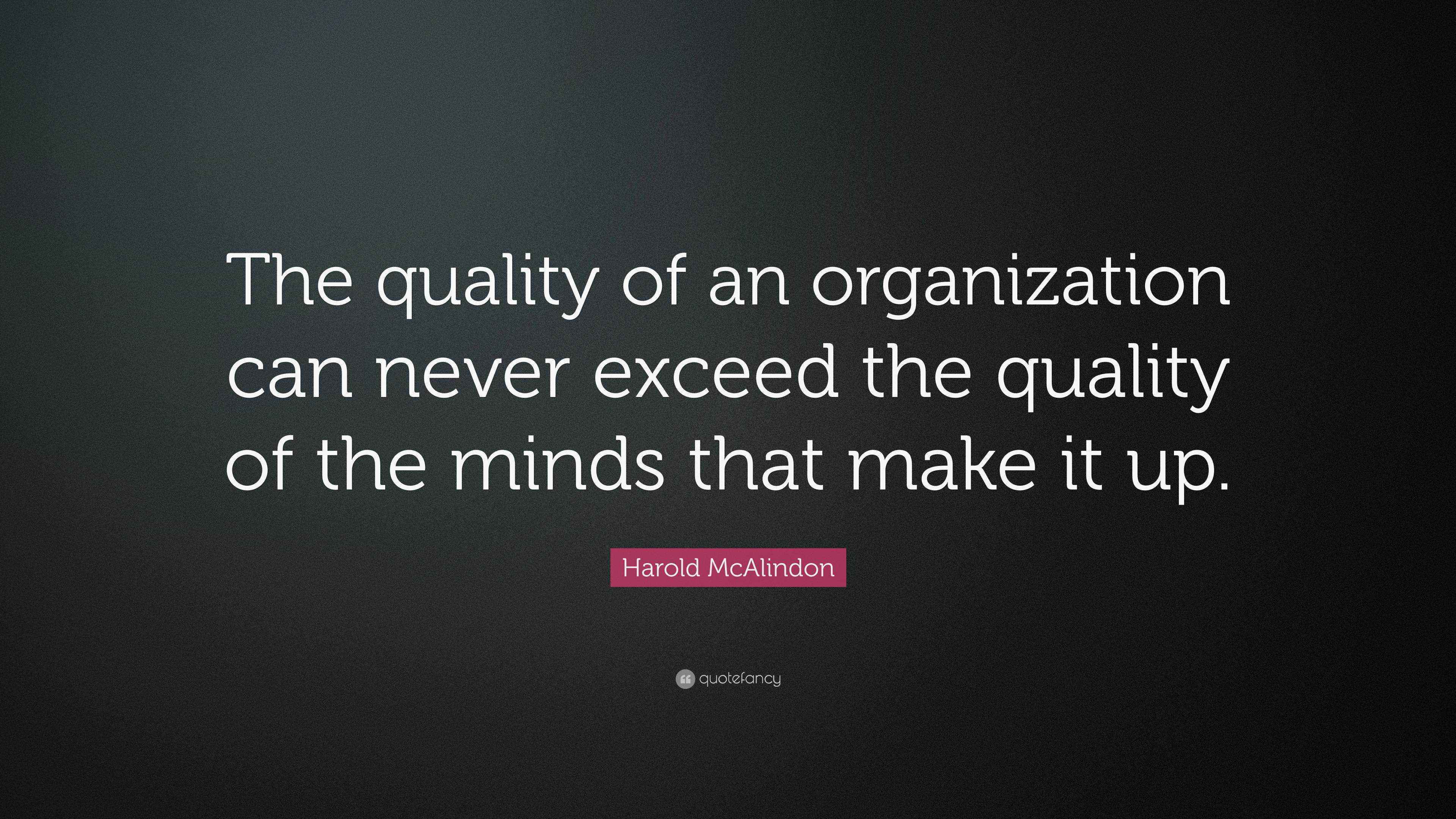 Harold McAlindon Quote: “The quality of an organization can never ...