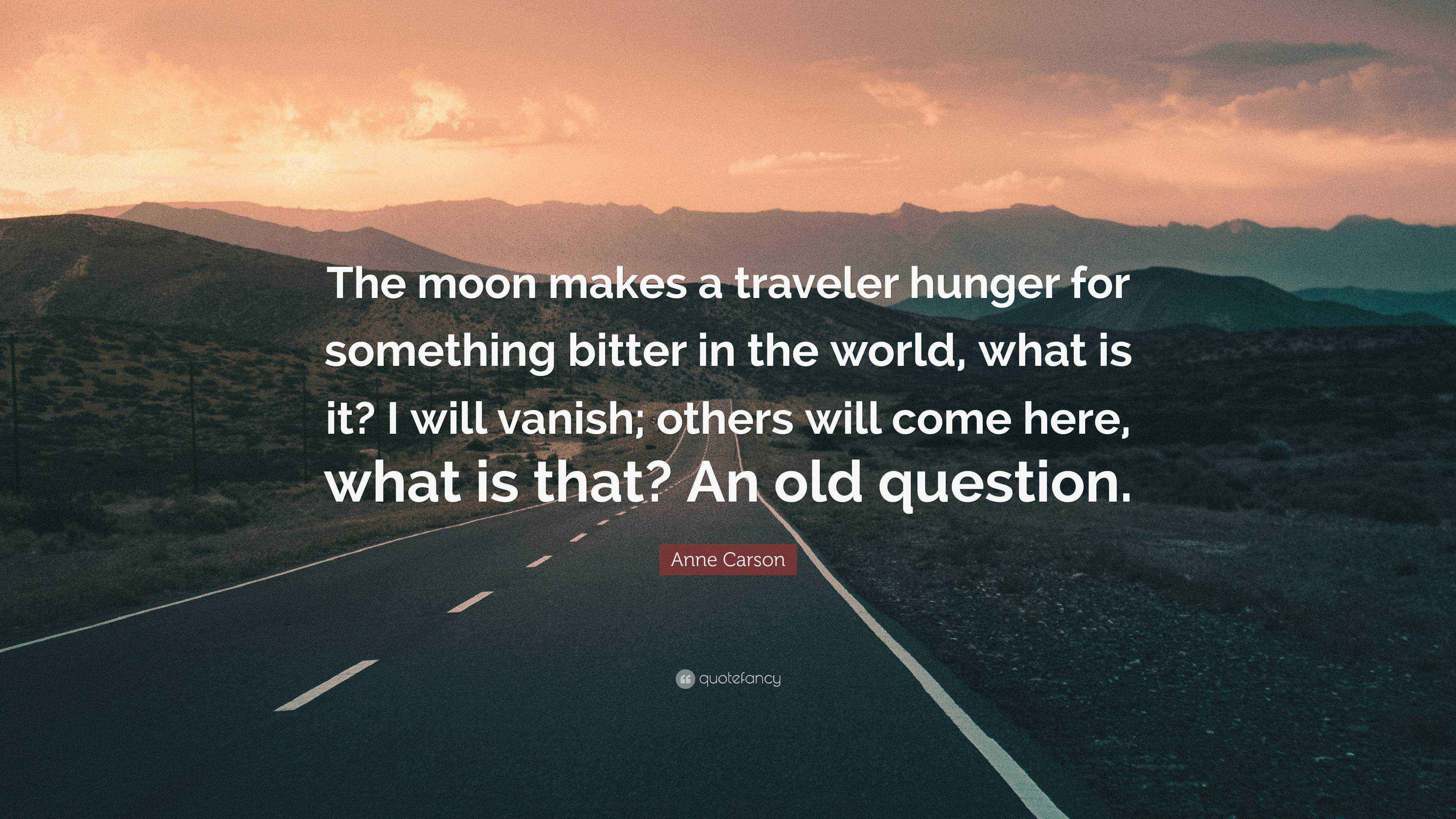 Anne Carson Quote: “The moon makes a traveler hunger for something ...