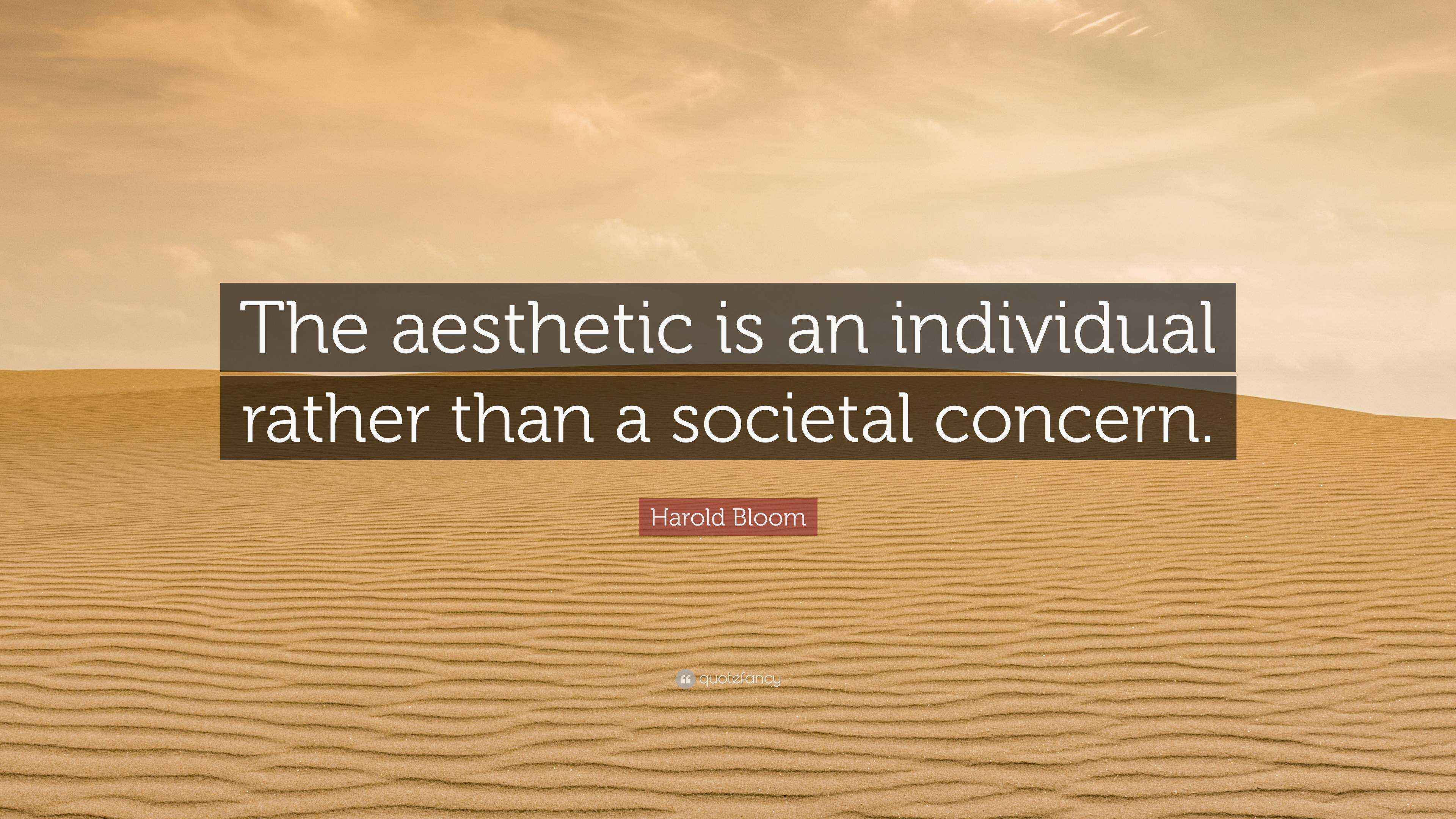 Harold Bloom Quote: “The aesthetic is an individual rather than a ...