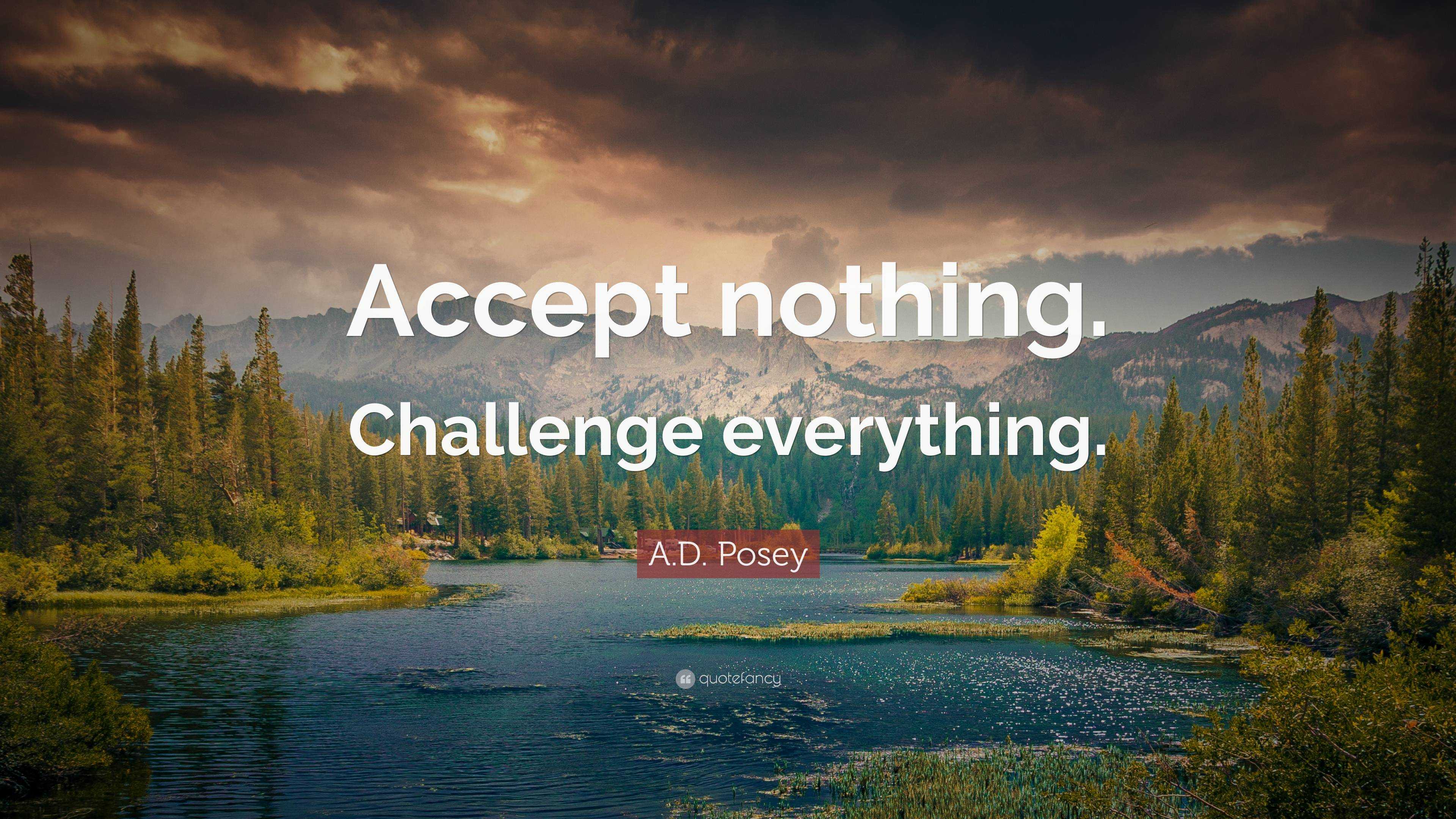 A.D. Posey Quote: “Accept nothing. Challenge everything.”