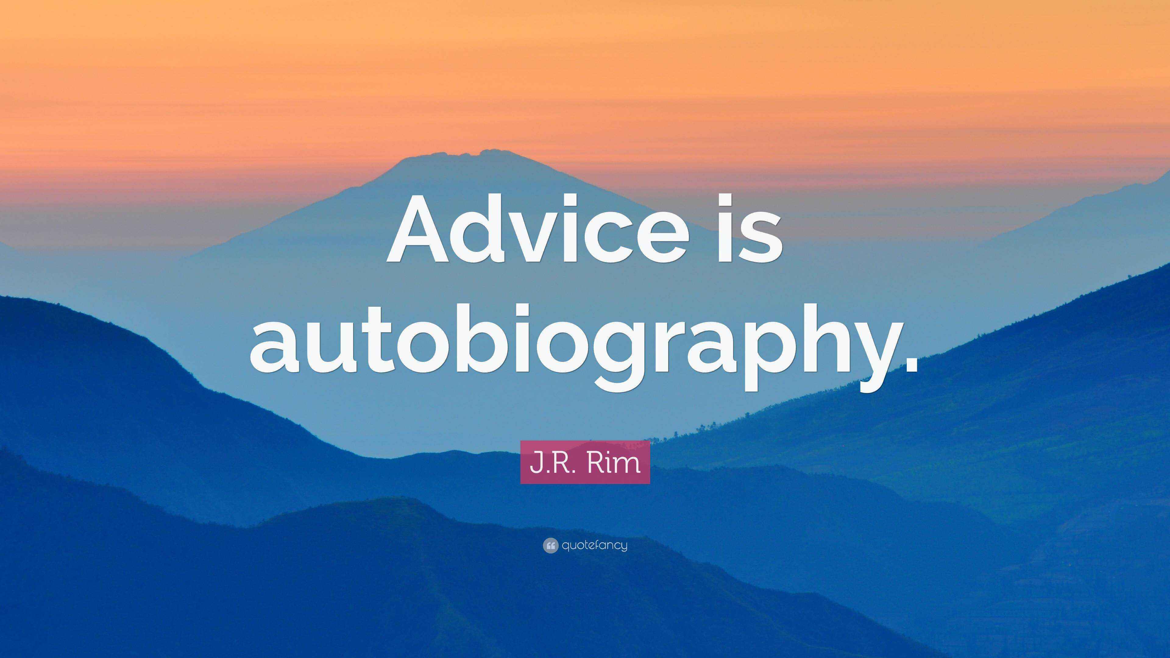 J.R. Rim Quote: “Advice is autobiography.”