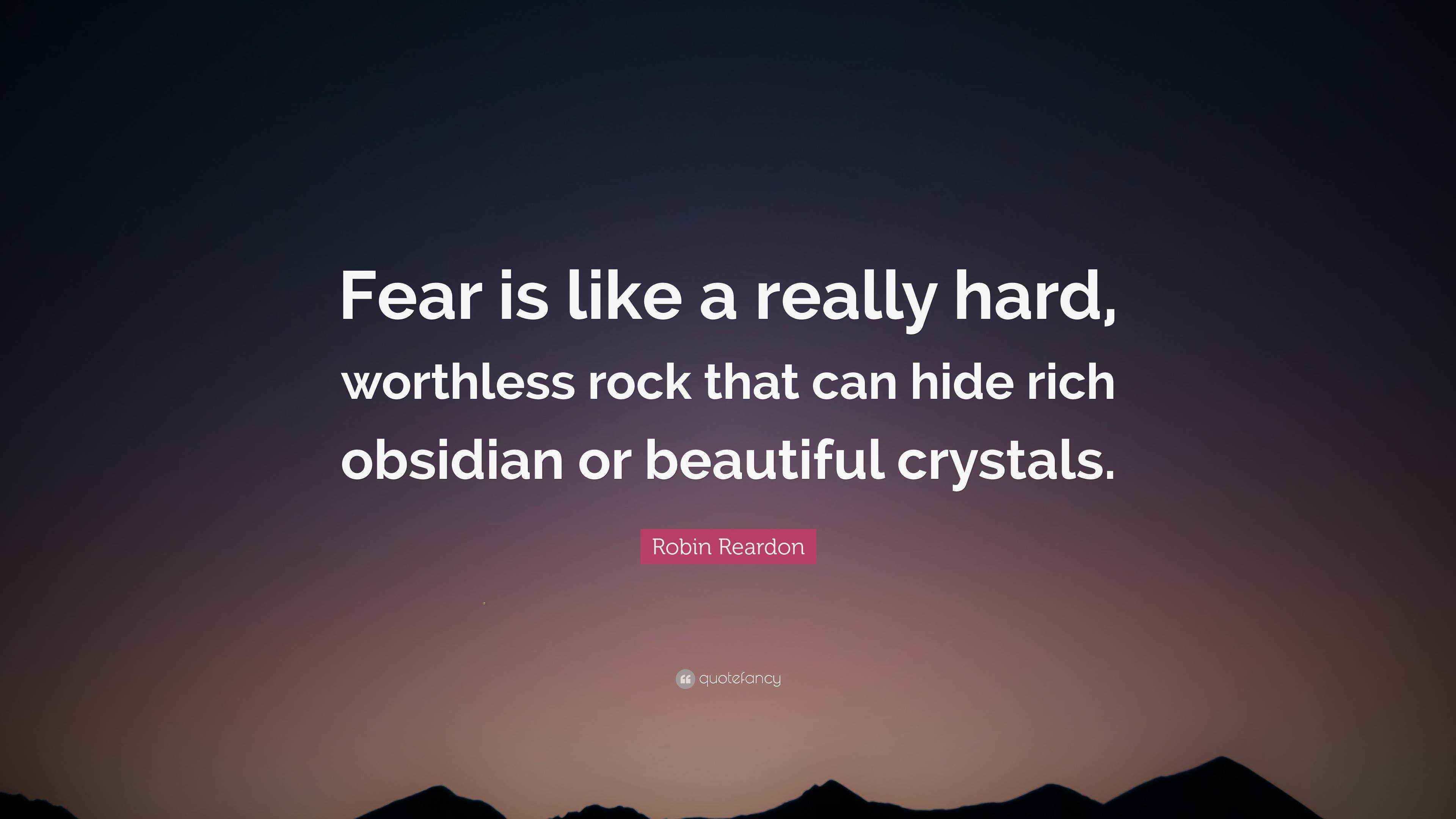 Robin Reardon Quote: “Fear is like a really hard, worthless rock that ...