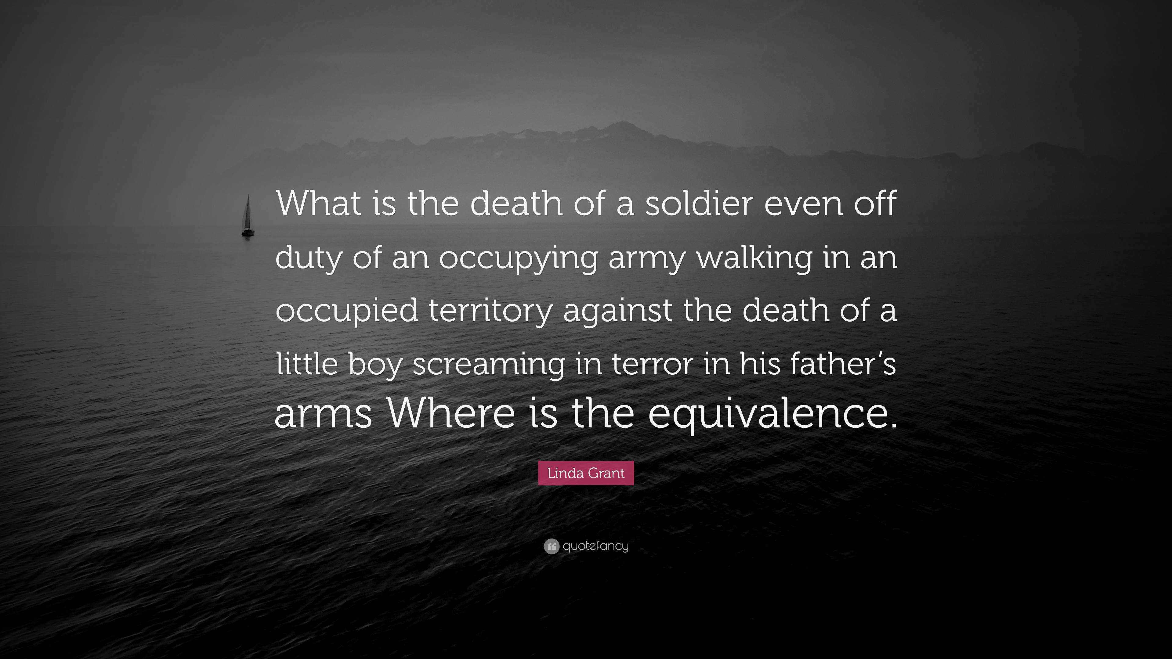 Linda Grant Quote: “What is the death of a soldier even off duty of an ...