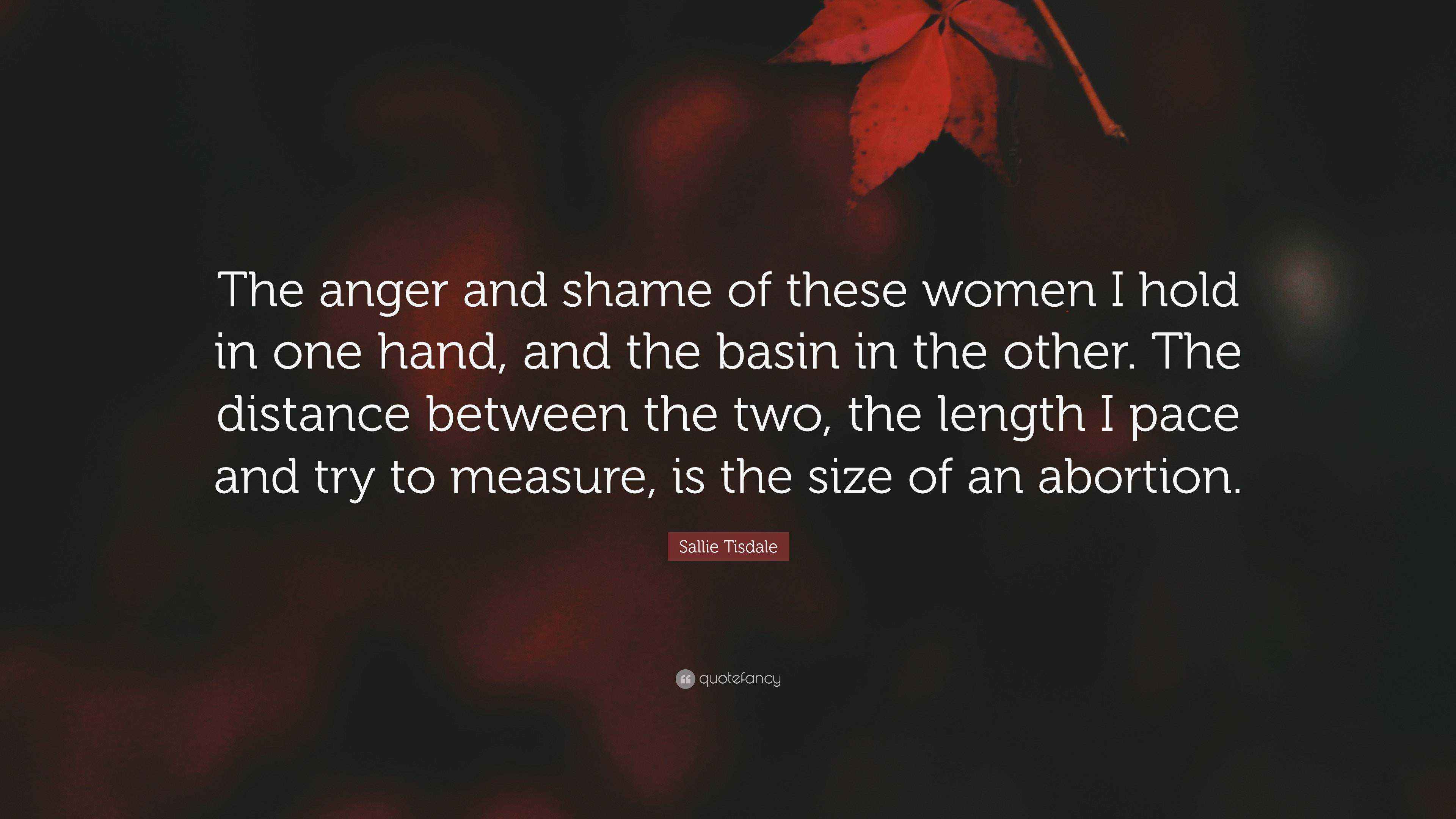 Sallie Tisdale Quote: “The anger and shame of these women I hold in one ...