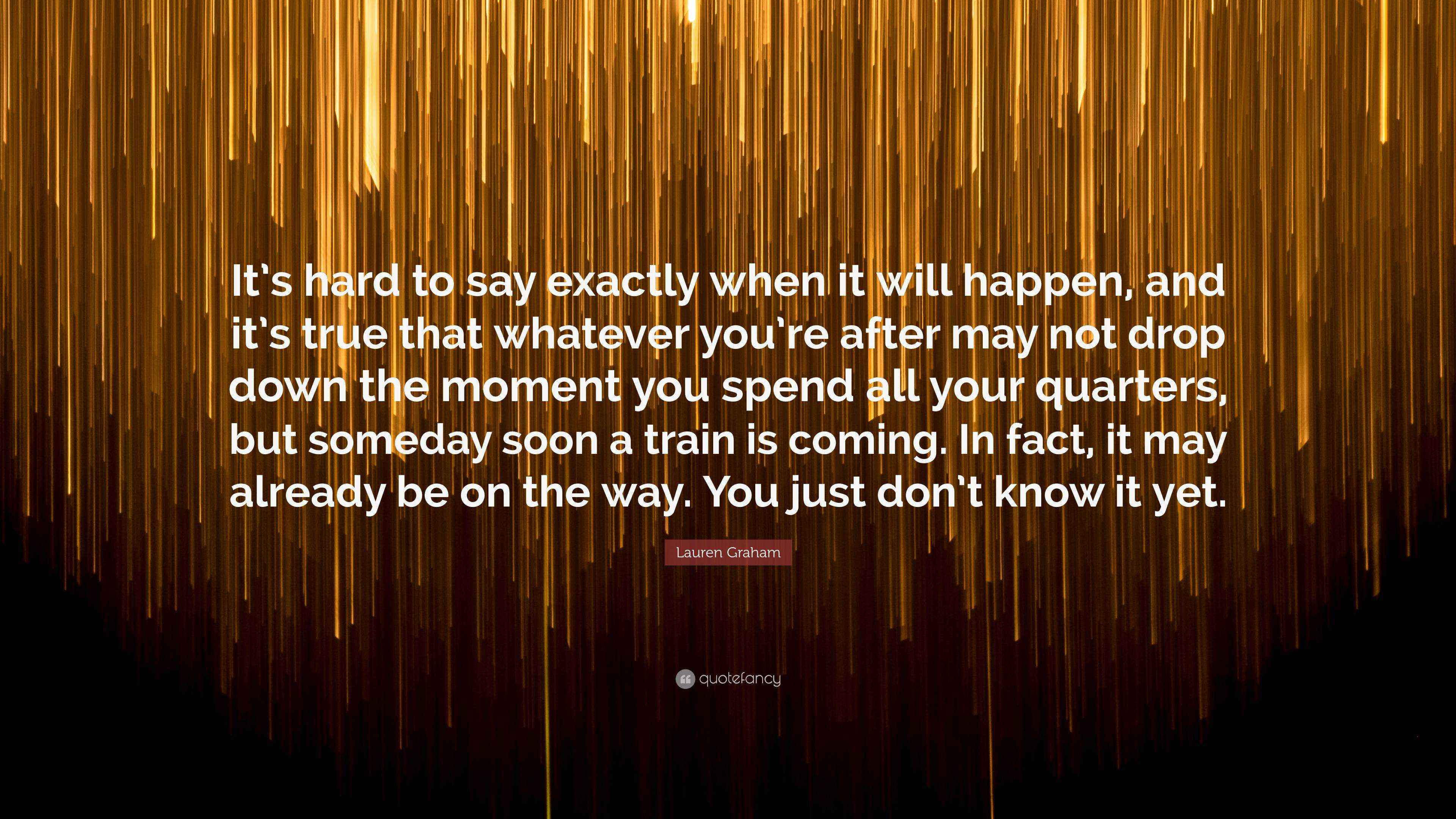 Lauren Graham Quote: “It’s hard to say exactly when it will happen, and ...