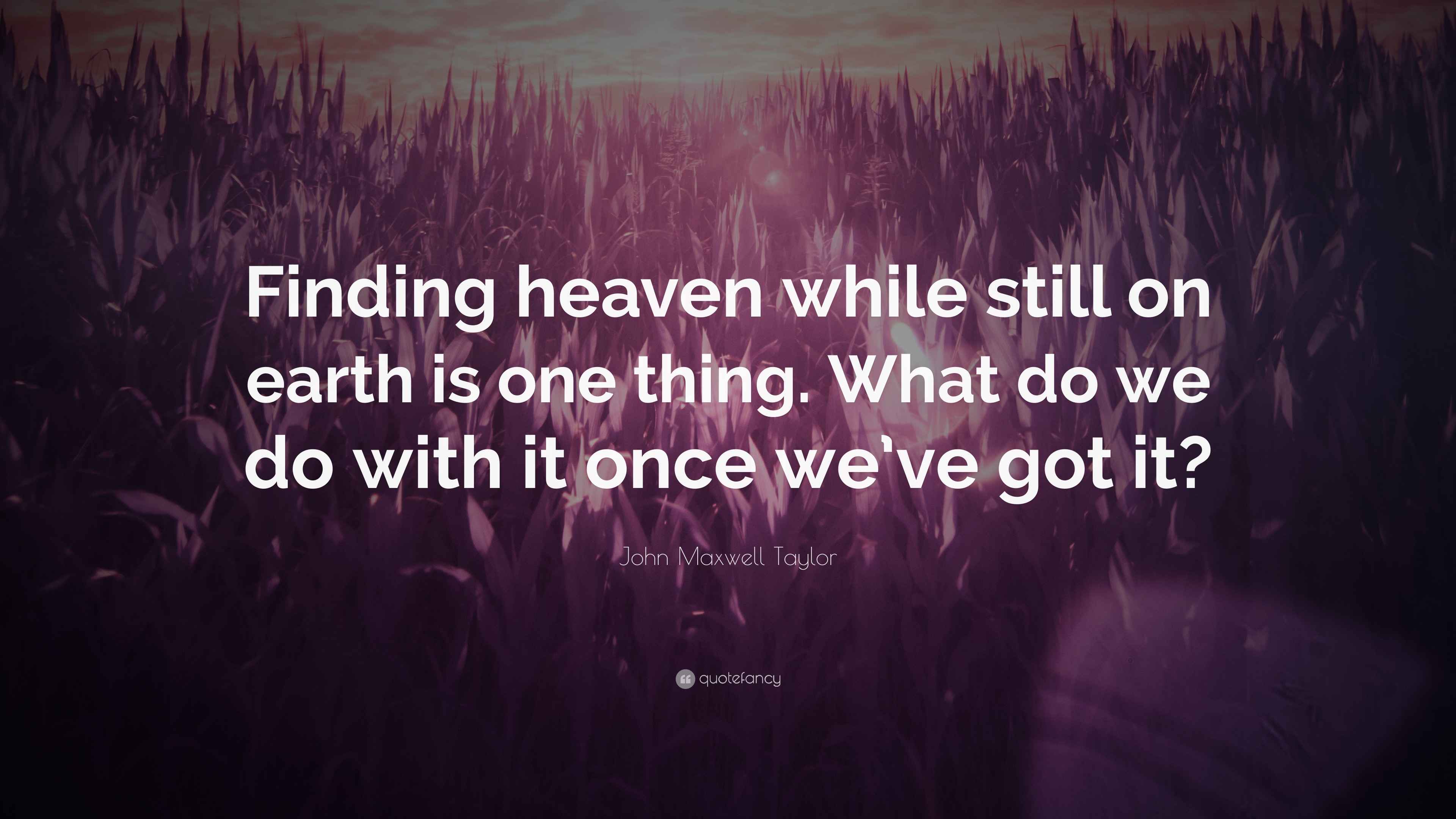 John Maxwell Taylor Quote: “Finding heaven while still on earth is one ...