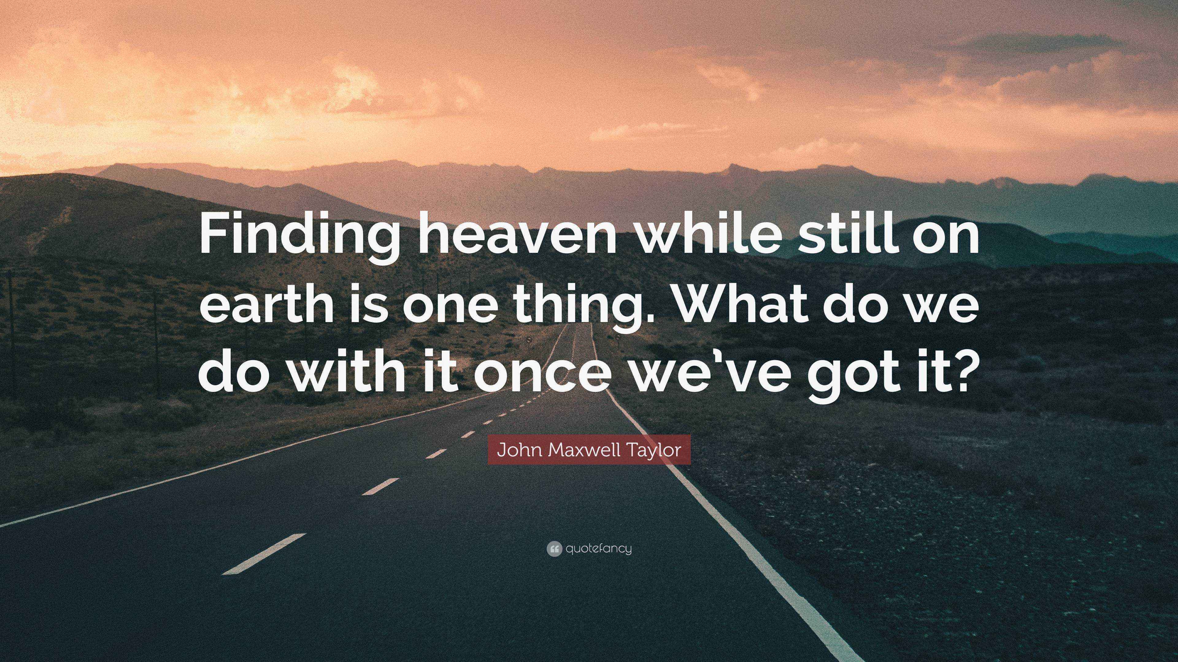 John Maxwell Taylor Quote: “Finding heaven while still on earth is one ...
