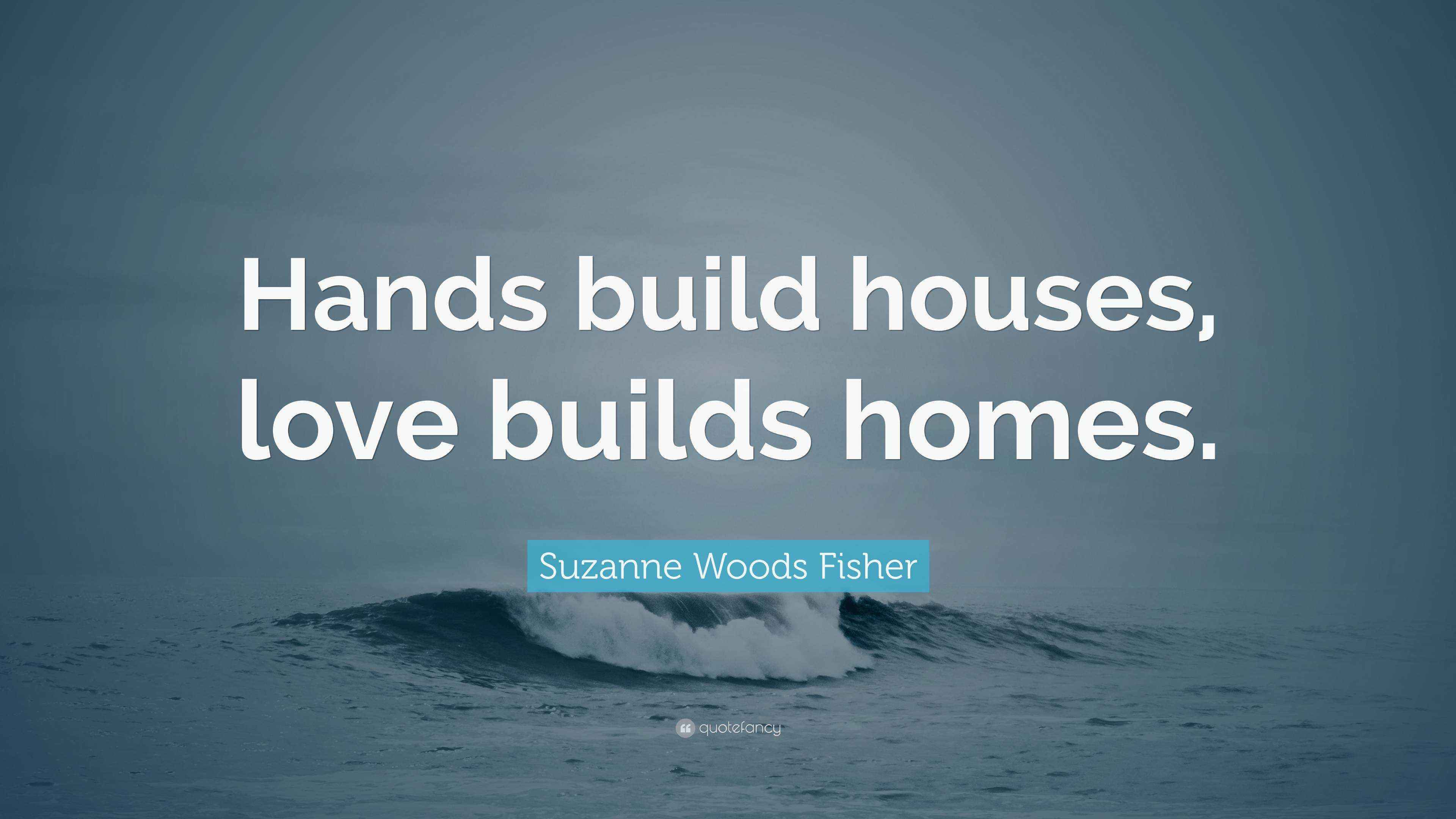 Suzanne Woods Fisher Quote: “Hands build houses, love builds homes.”
