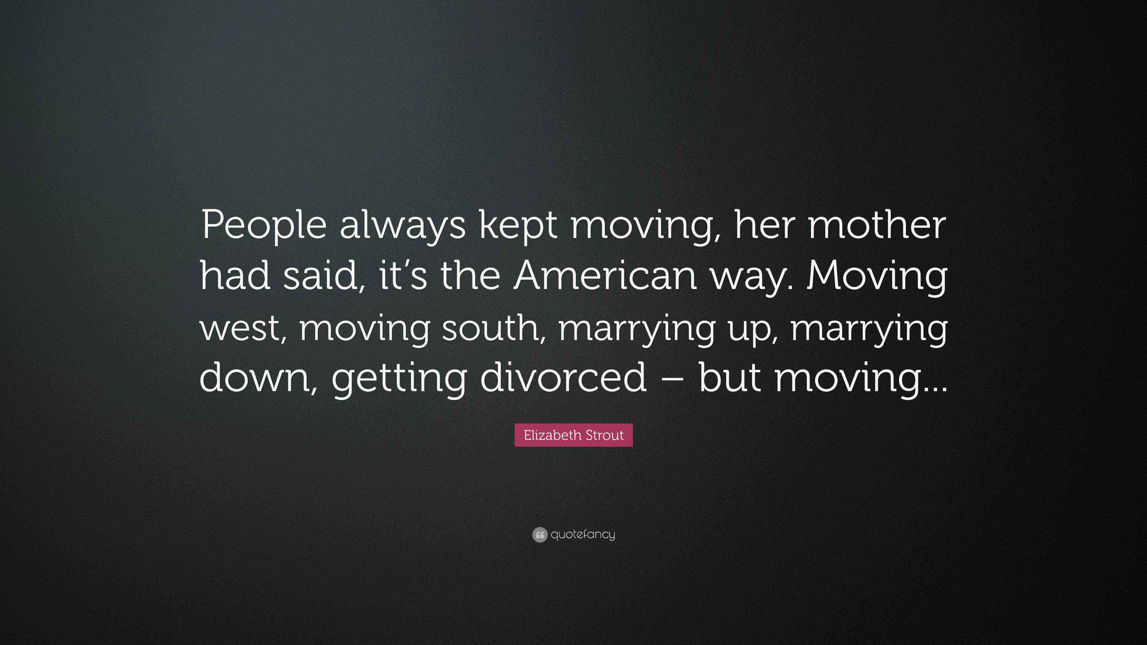 Elizabeth Strout Quote: “People always kept moving, her mother had said ...