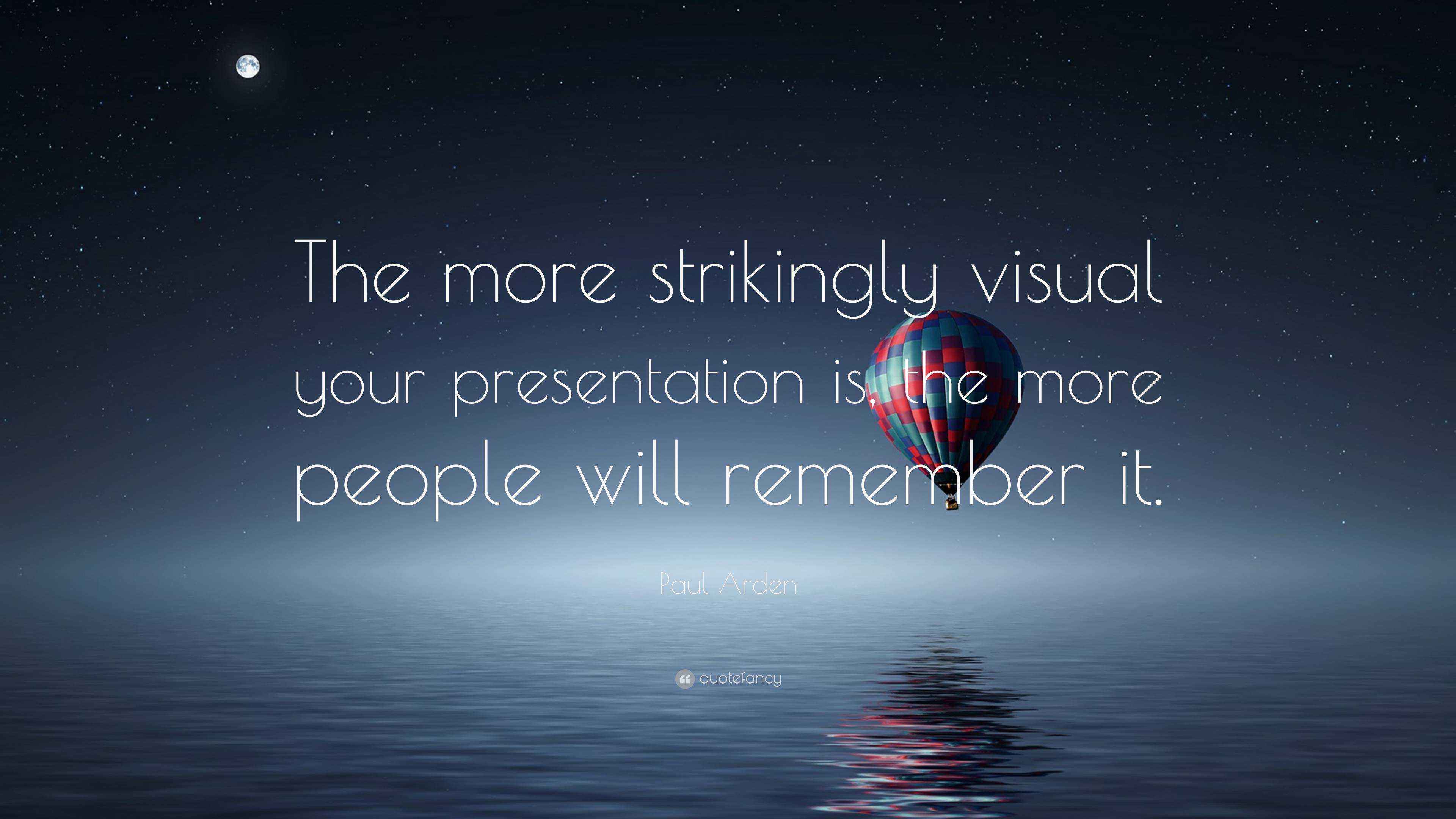 Paul Arden Quote: “The more strikingly visual your presentation is, the ...