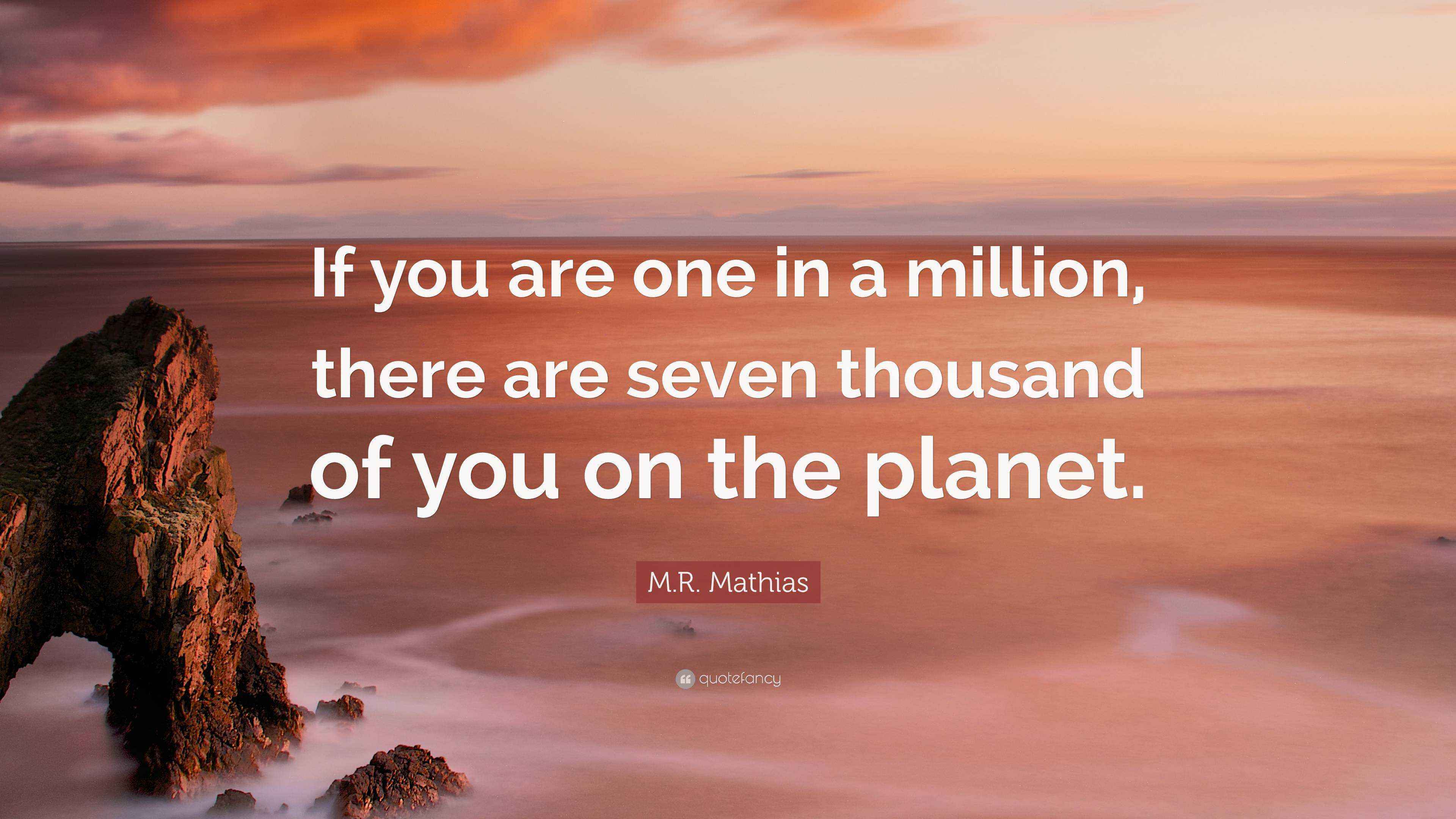 M.R. Mathias Quote: “If you are one in a million, there are seven ...