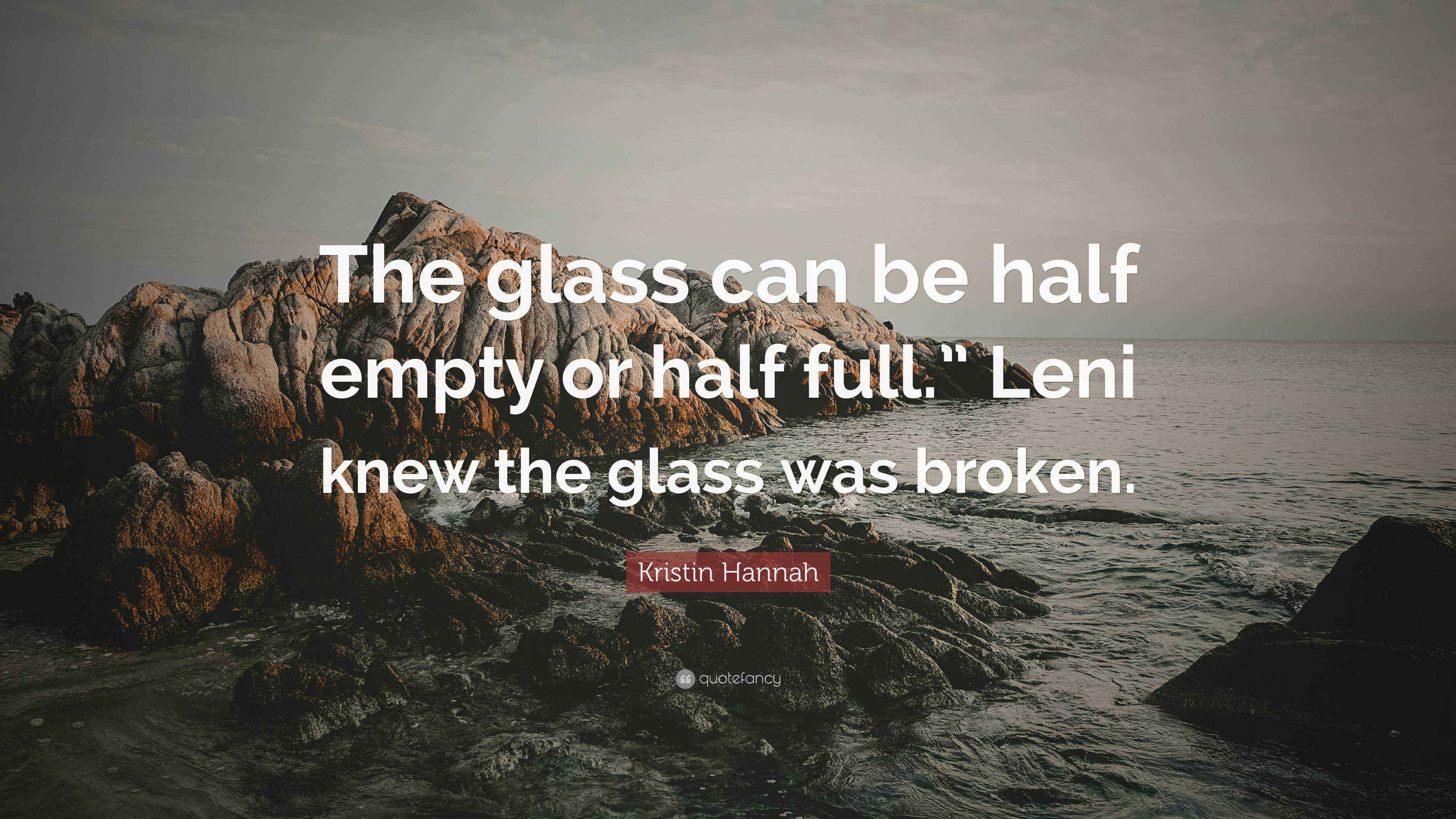 Kristin Hannah Quote: “The glass can be half empty or half full.” Leni ...