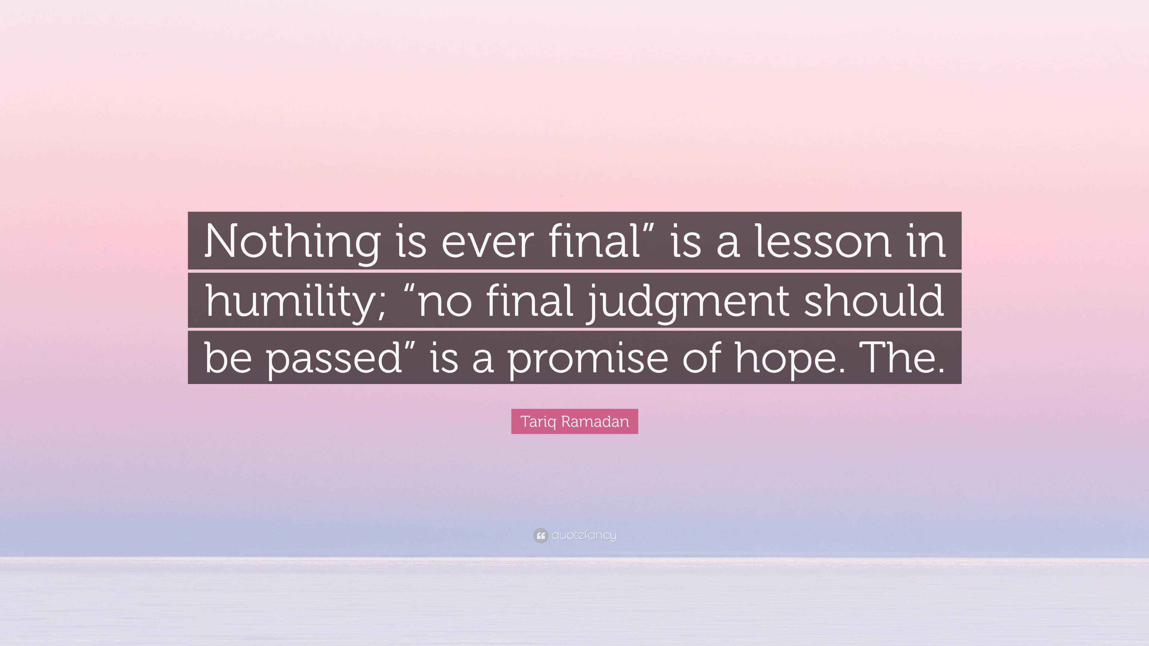 Tariq Ramadan Quote: “Nothing is ever final” is a lesson in humility ...