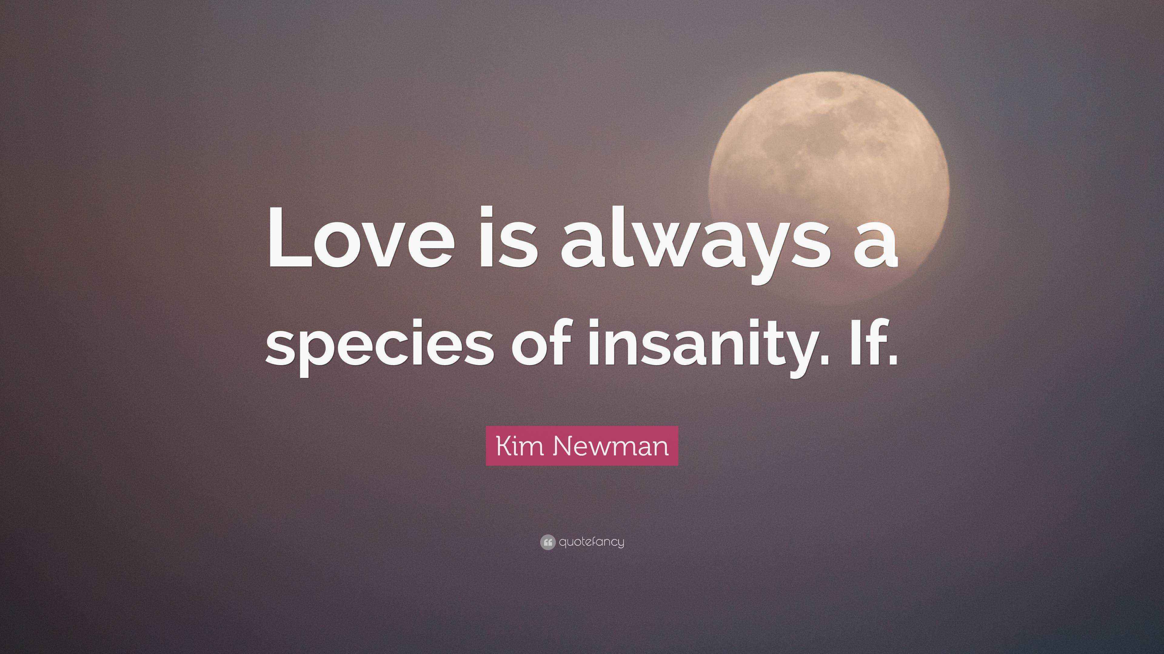 Kim Newman Quote: “Love is always a species of insanity. If.”
