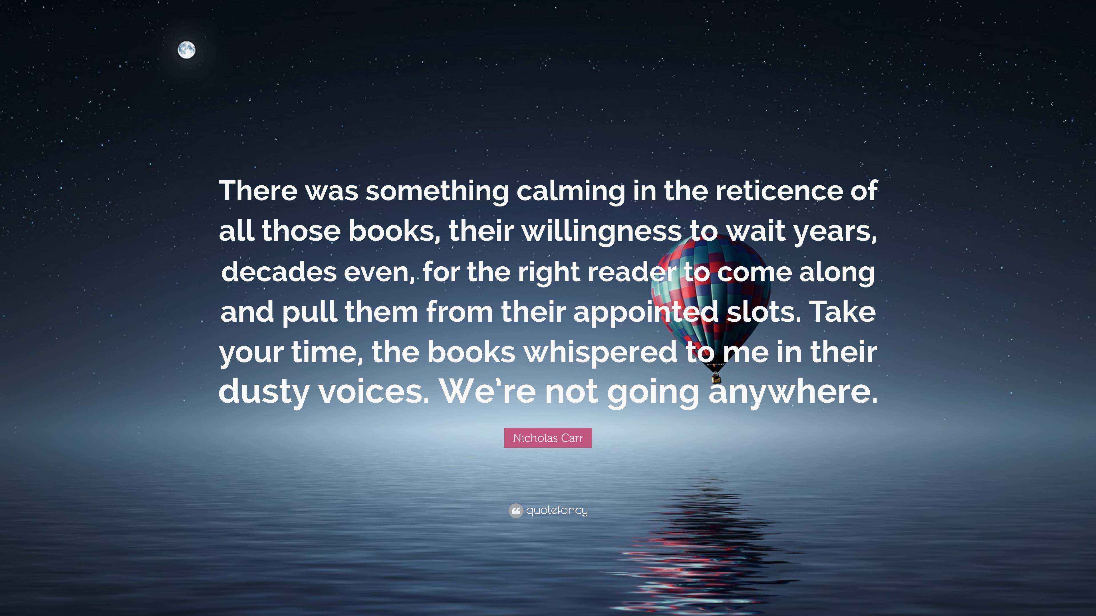 Nicholas Carr Quote: “There was something calming in the reticence of ...