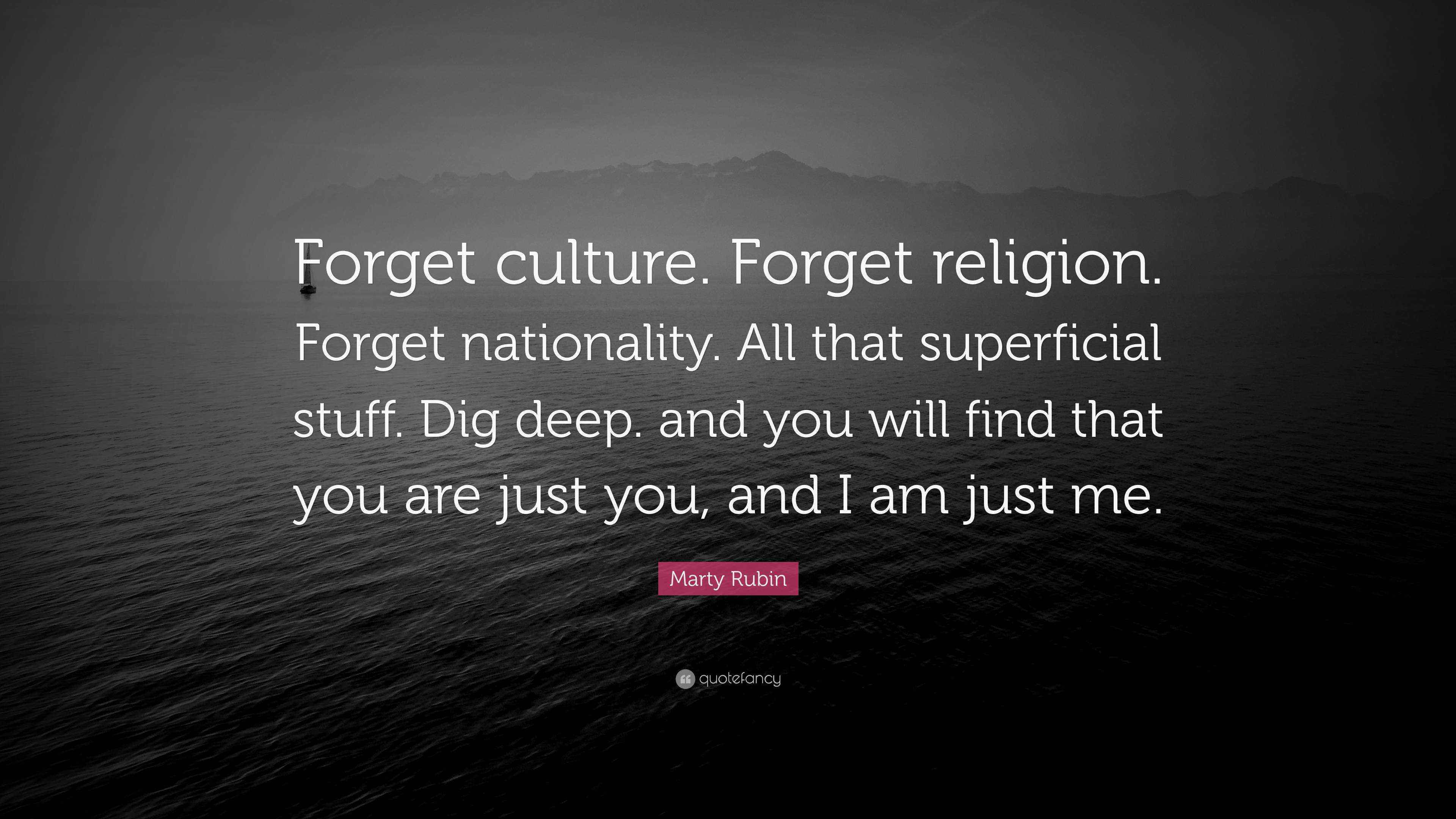Marty Rubin Quote: “Forget culture. Forget religion. Forget nationality ...