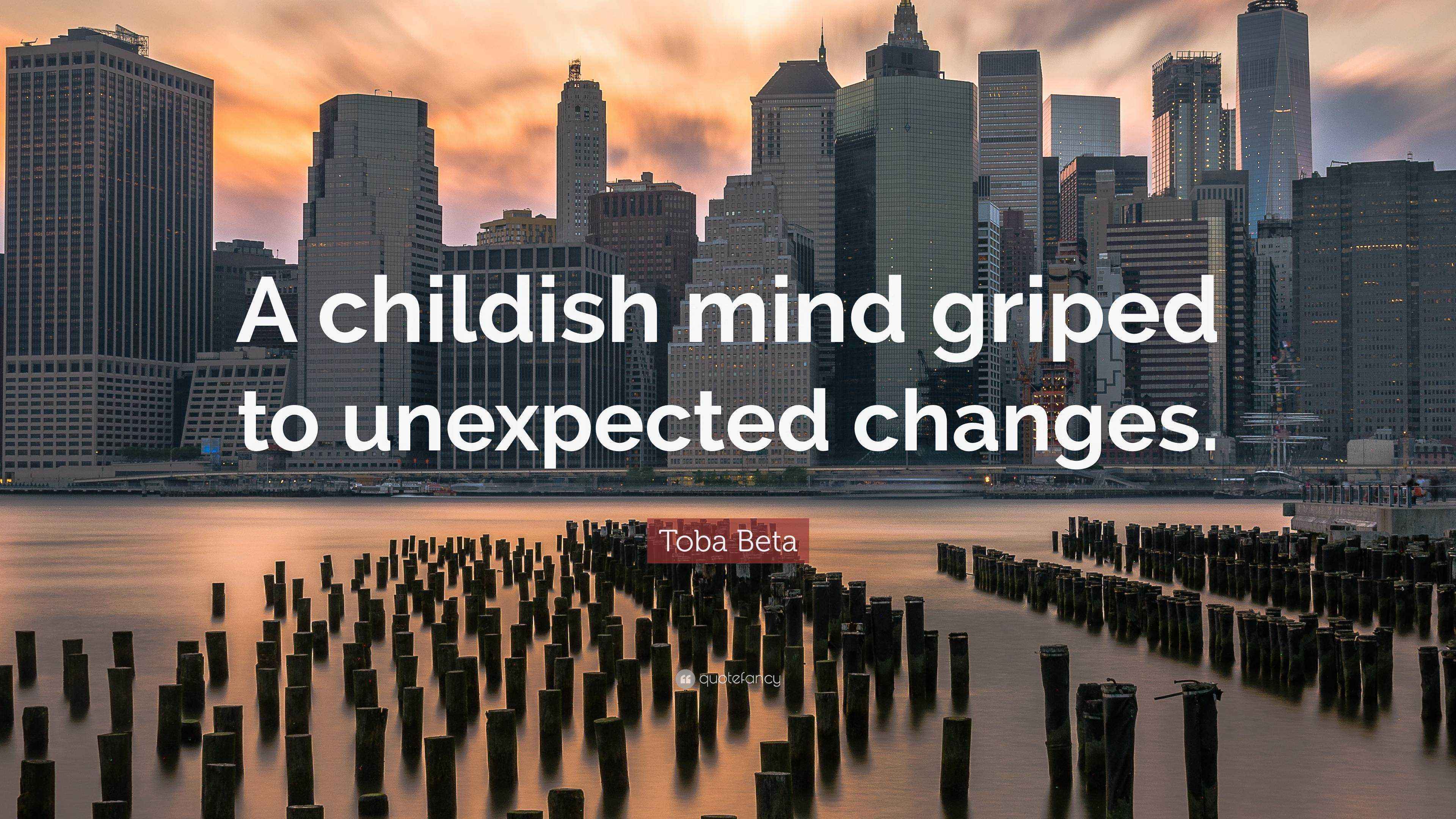 Toba Beta Quote: “A childish mind griped to unexpected changes.”