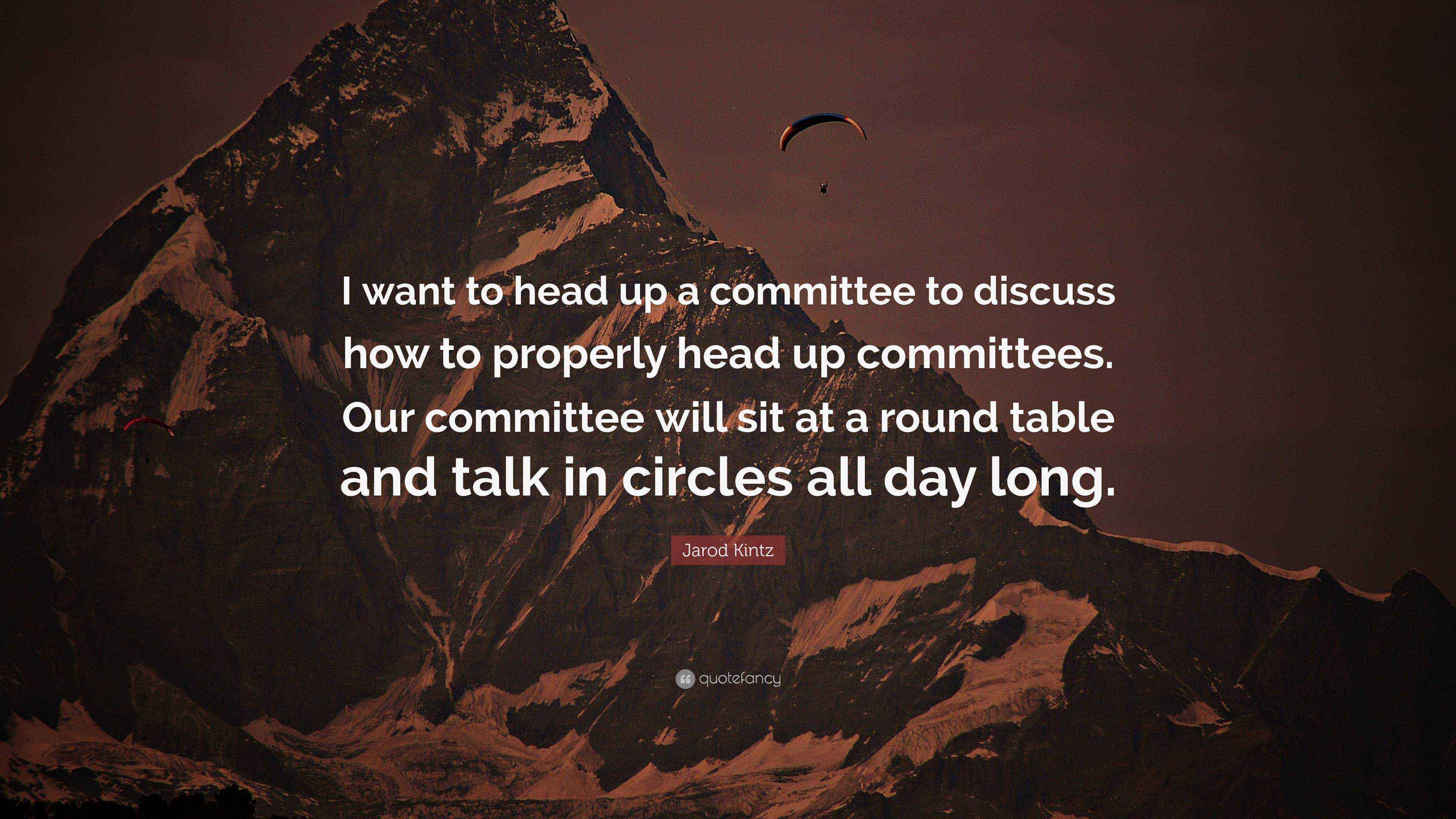 Jarod Kintz Quote: “I want to head up a committee to discuss how to ...