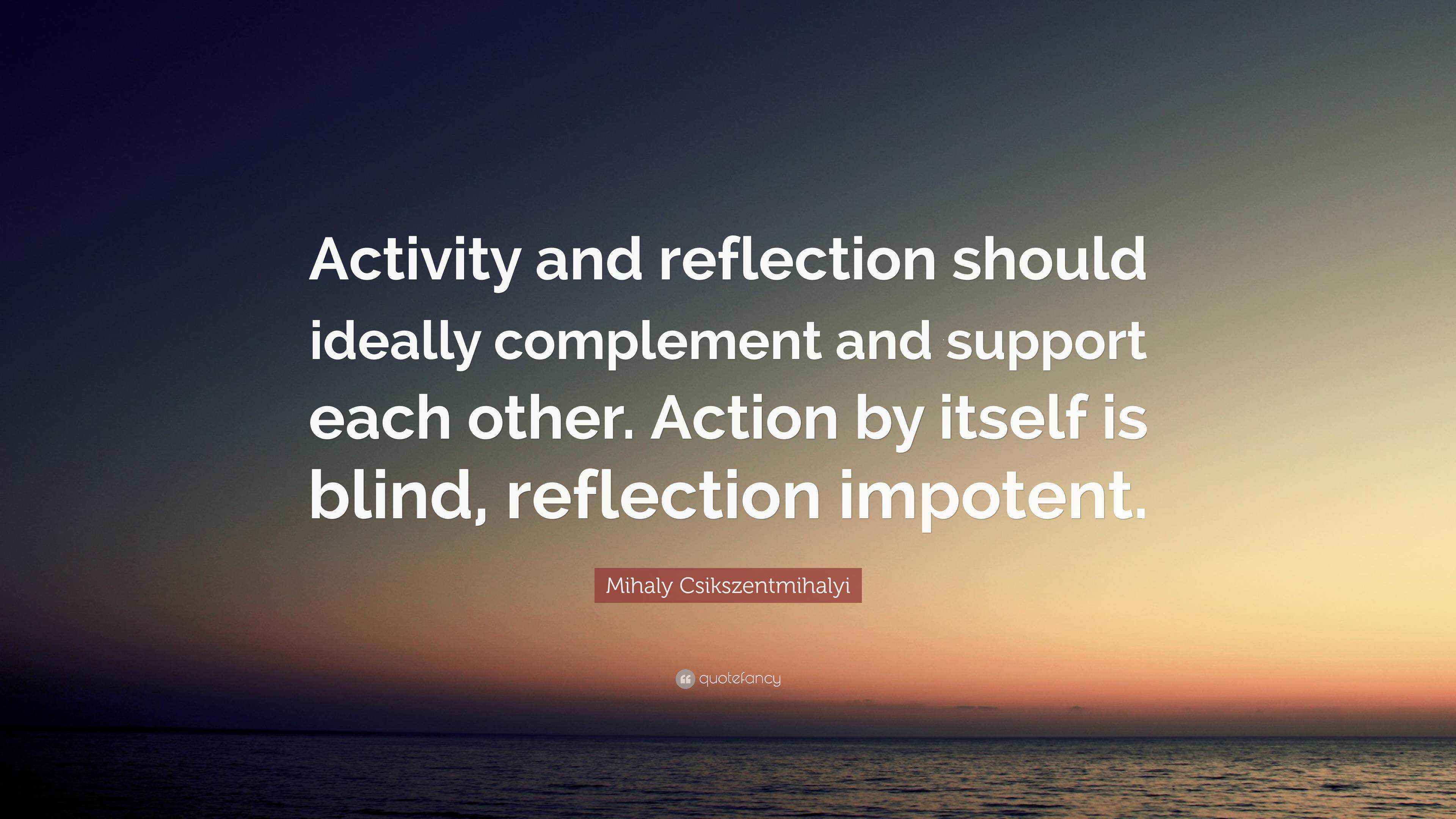 Mihaly Csikszentmihalyi Quote: “Activity and reflection should ideally ...